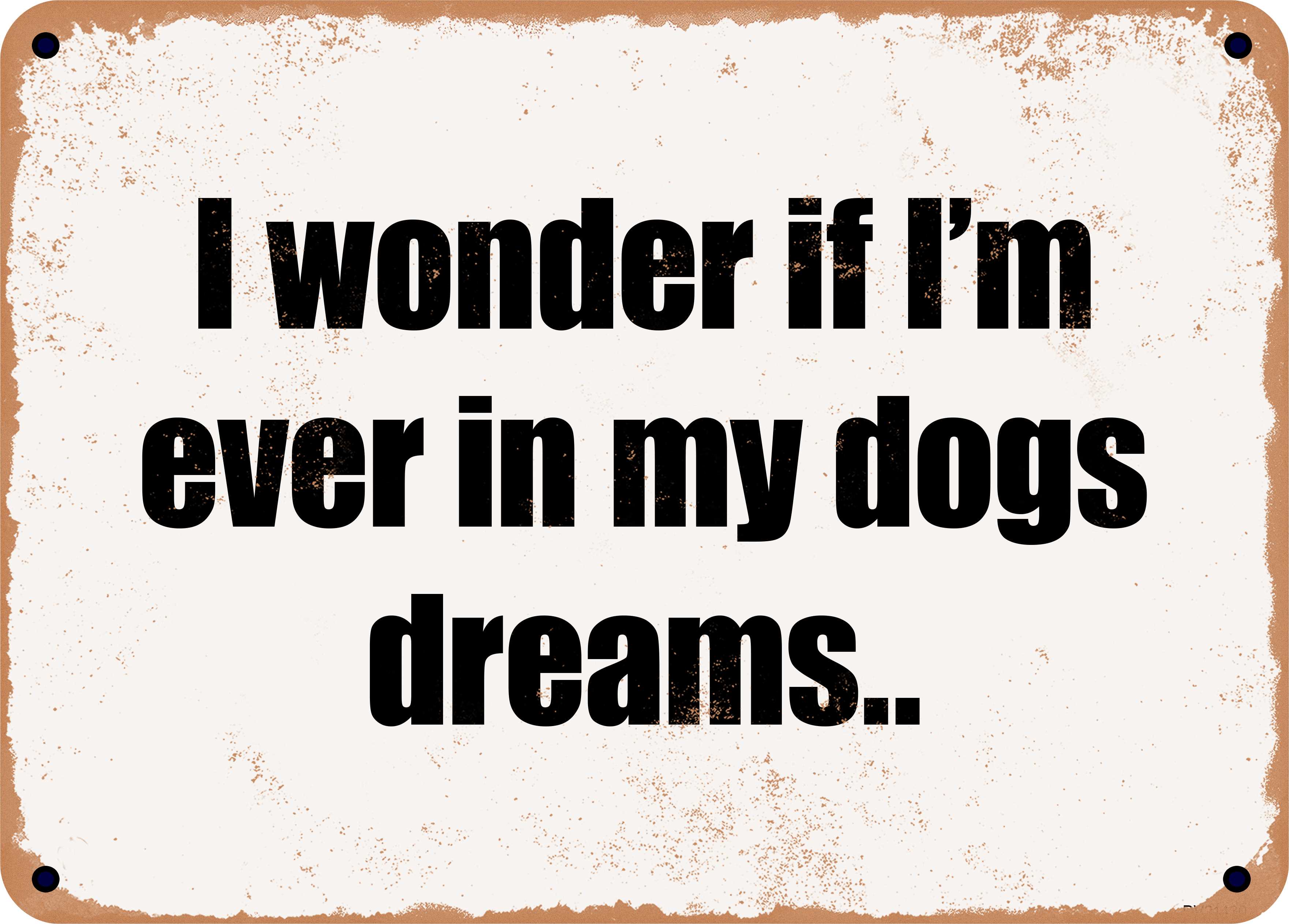 7 x 10 Metal Sign - I wonder if I'm ever in my dogs dreams.. - Rusty ...