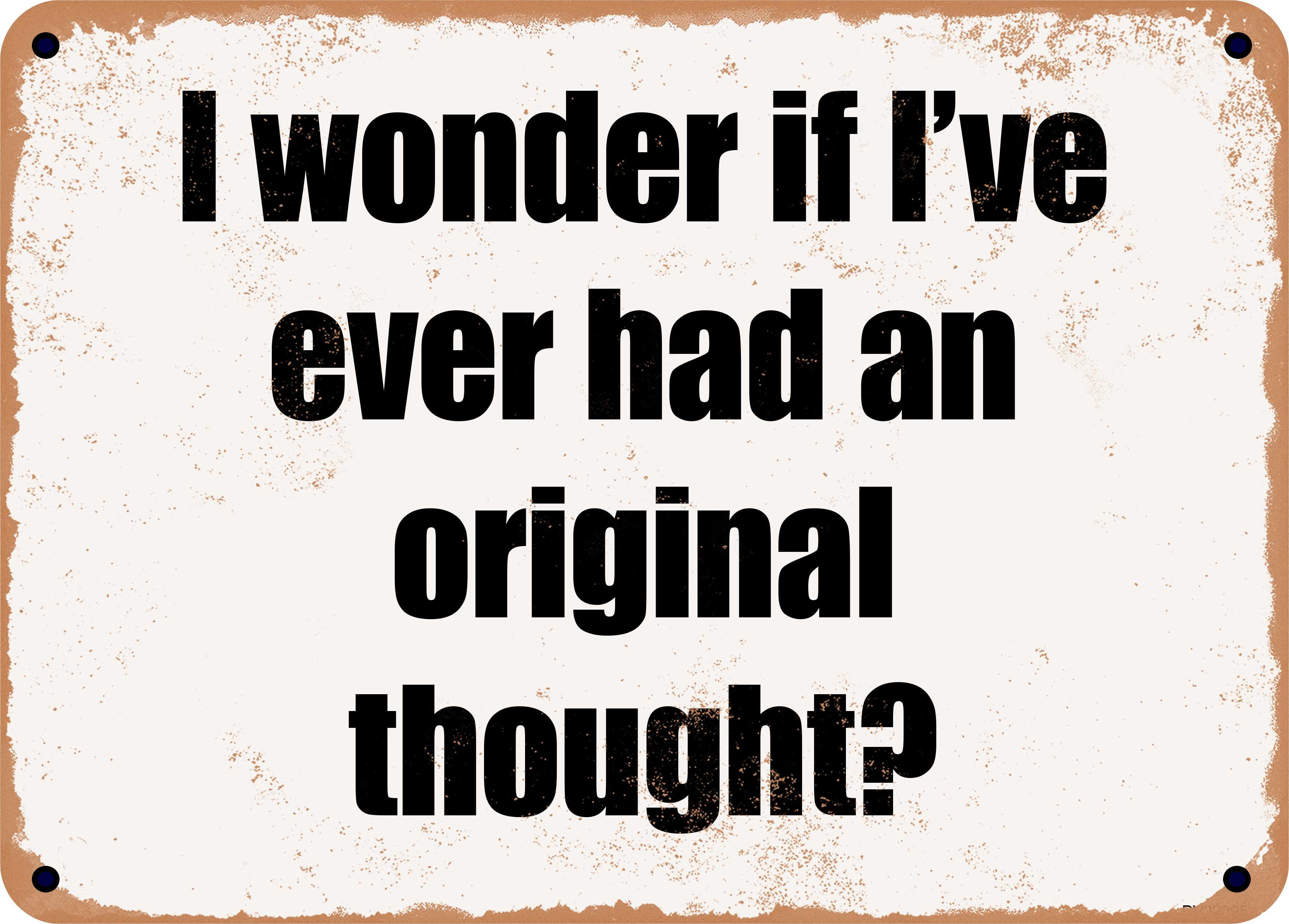 7 x 10 Metal Sign - I wonder if I've ever had an original thought ...