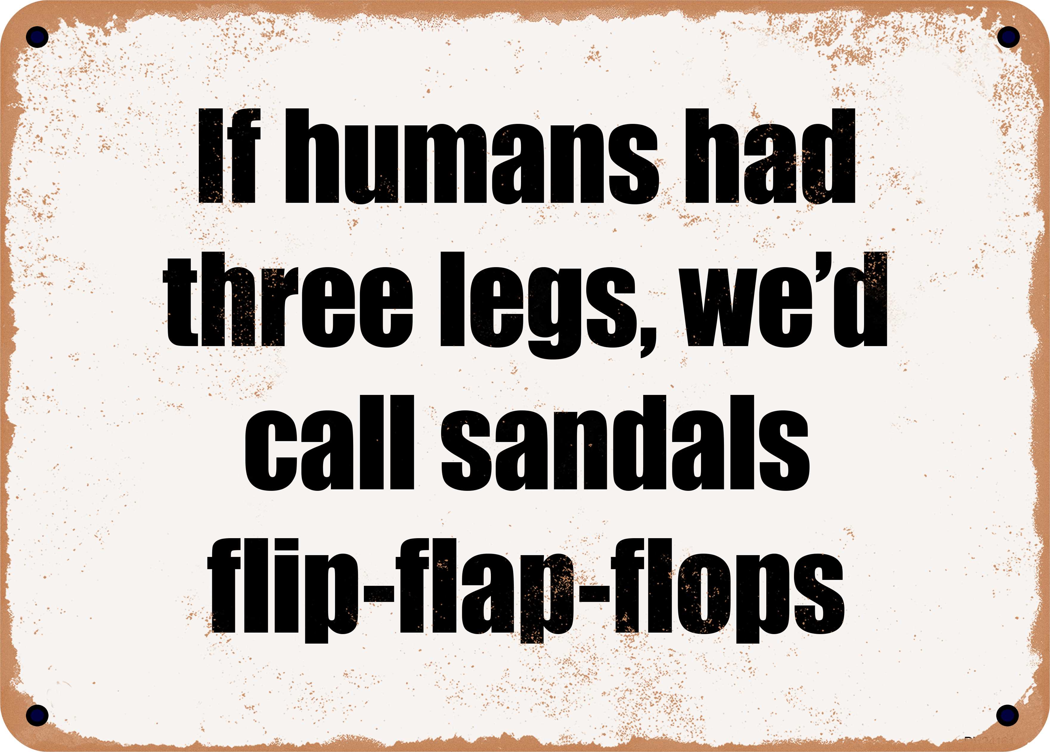 7 x 10 Metal Sign - If humans had three legs, we'd call sandals flip ...