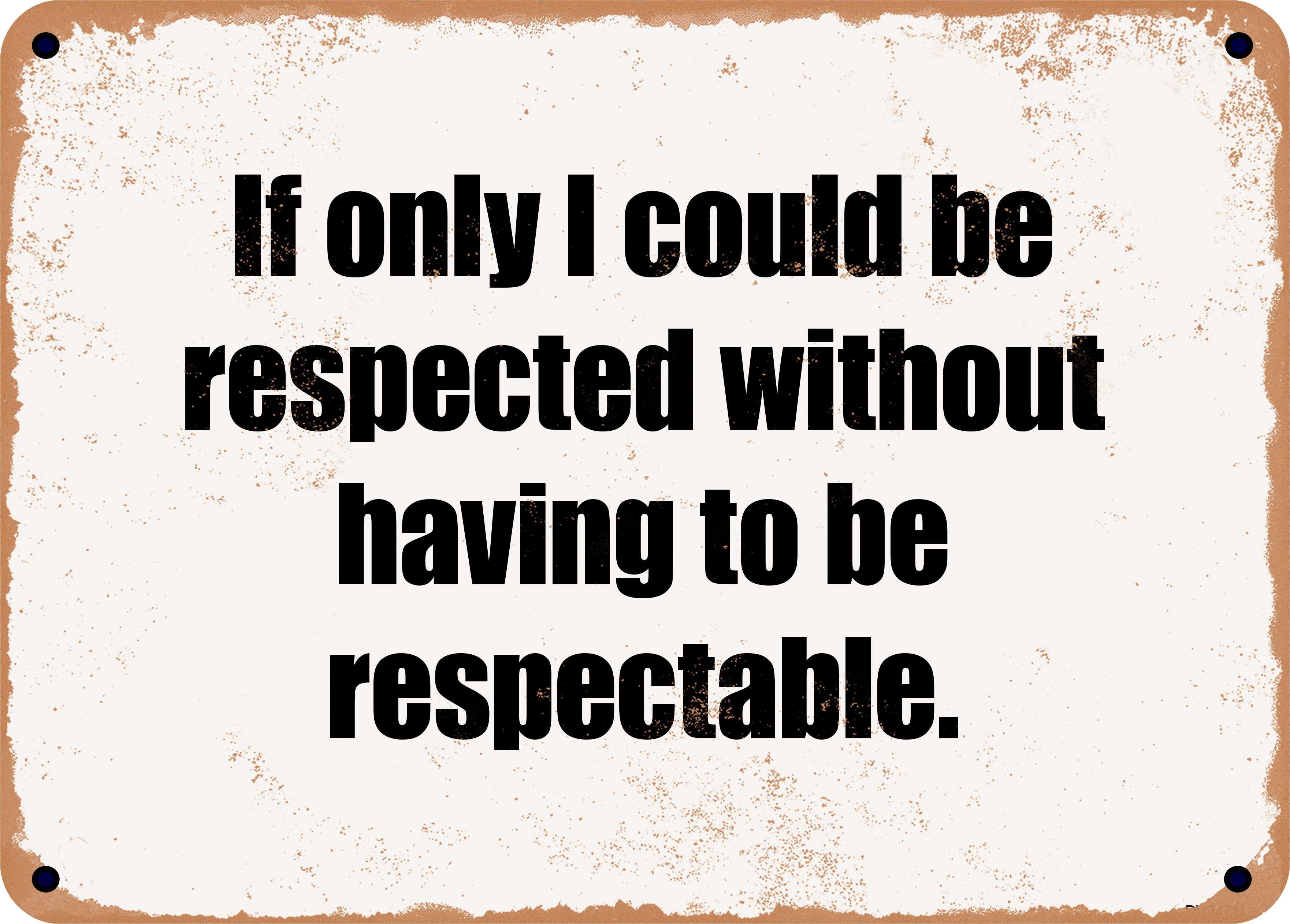 7 x 10 Metal Sign - If only I could be respected without having to be ...