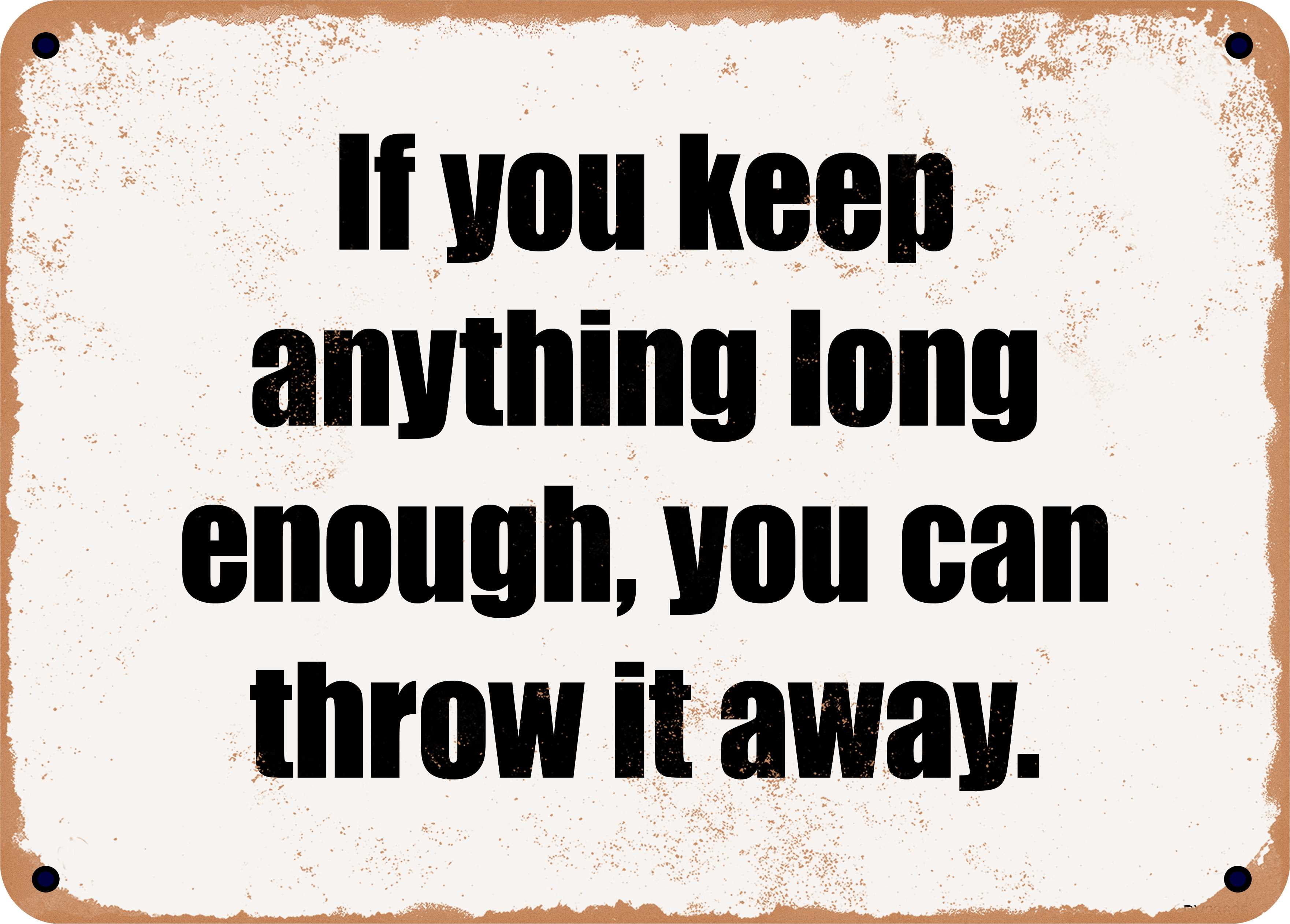 7 x 10 Metal Sign - If you keep anything long enough, you can throw it ...