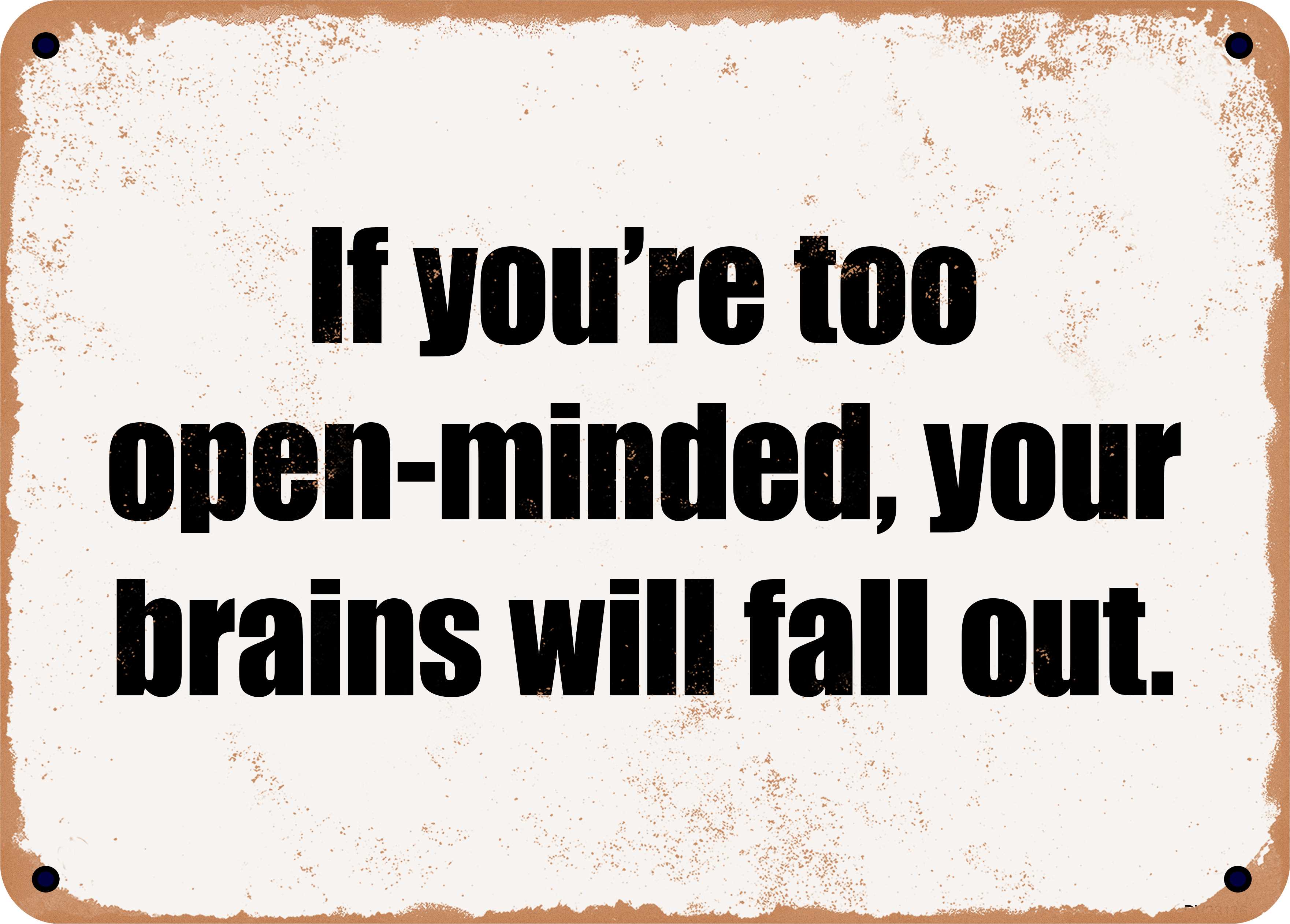 7 x 10 Metal Sign - If you're too open-minded, your brains will fall ...