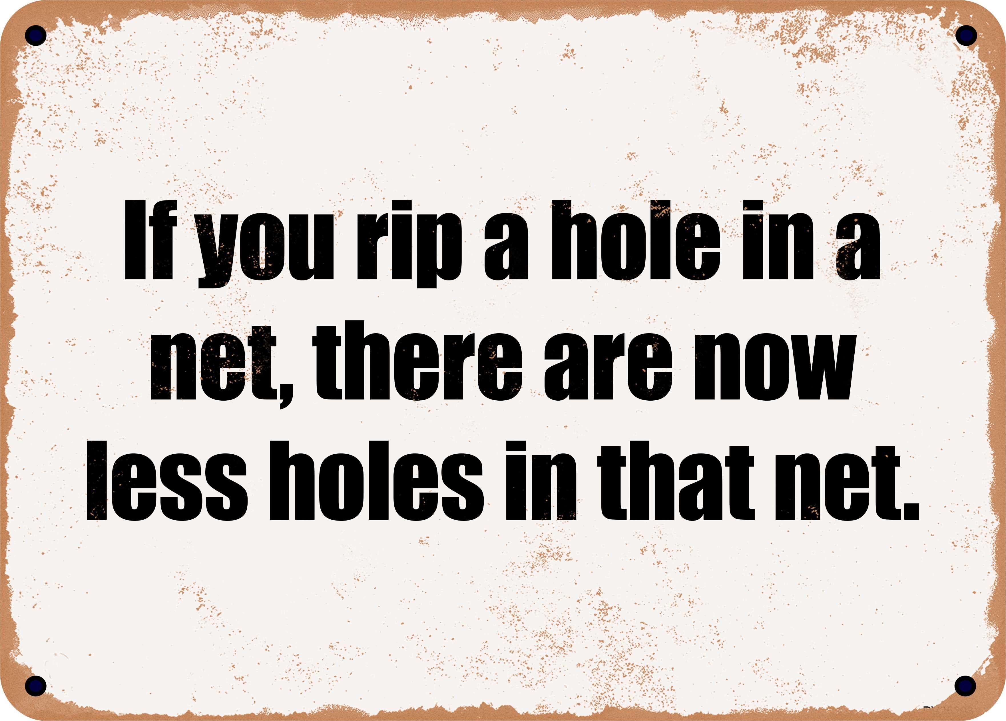 7 x 10 Metal Sign - If you rip a hole in a net, there are now less ...