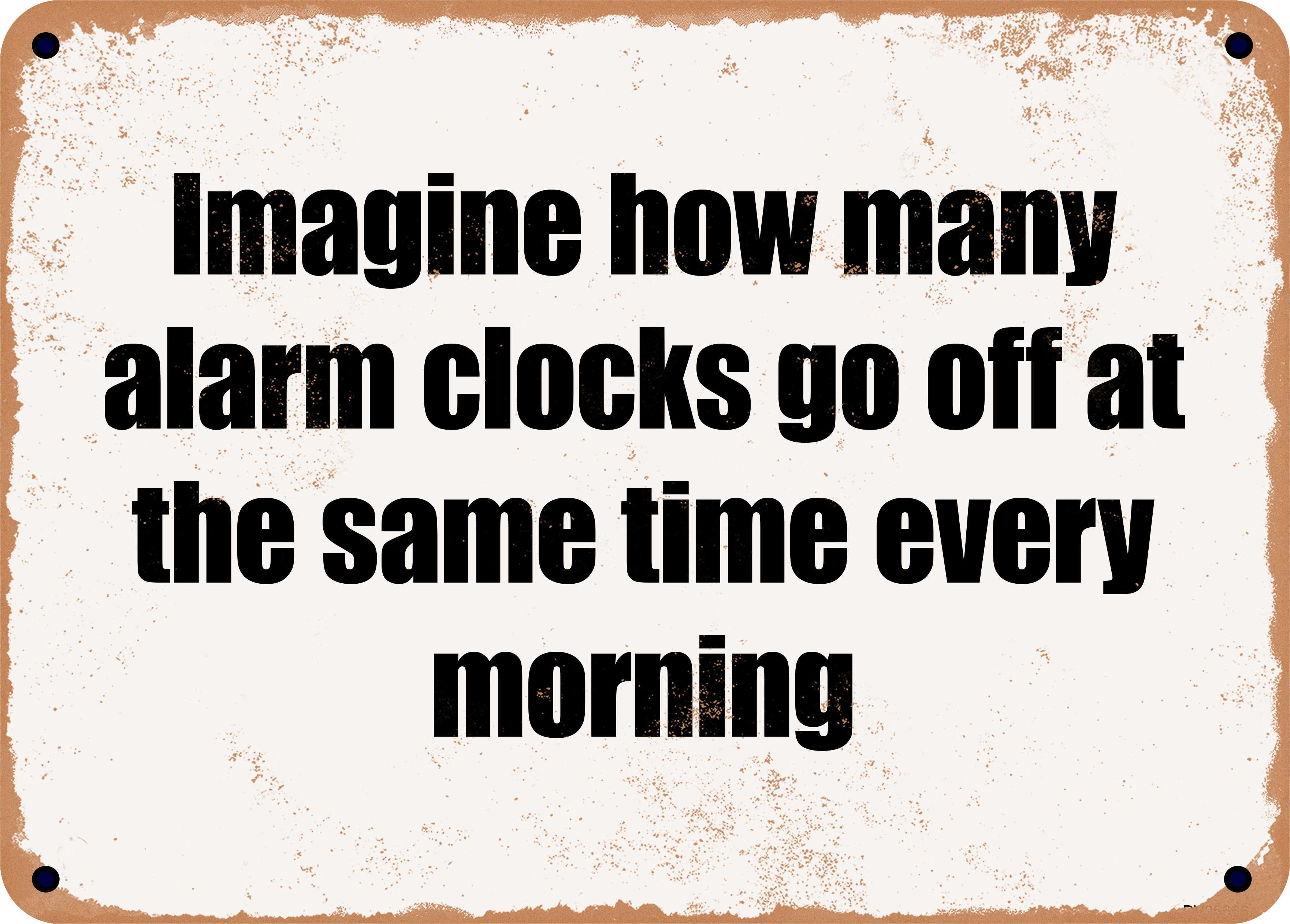 7 x 10 Metal Sign - Imagine how many alarm clocks go off at the same ...