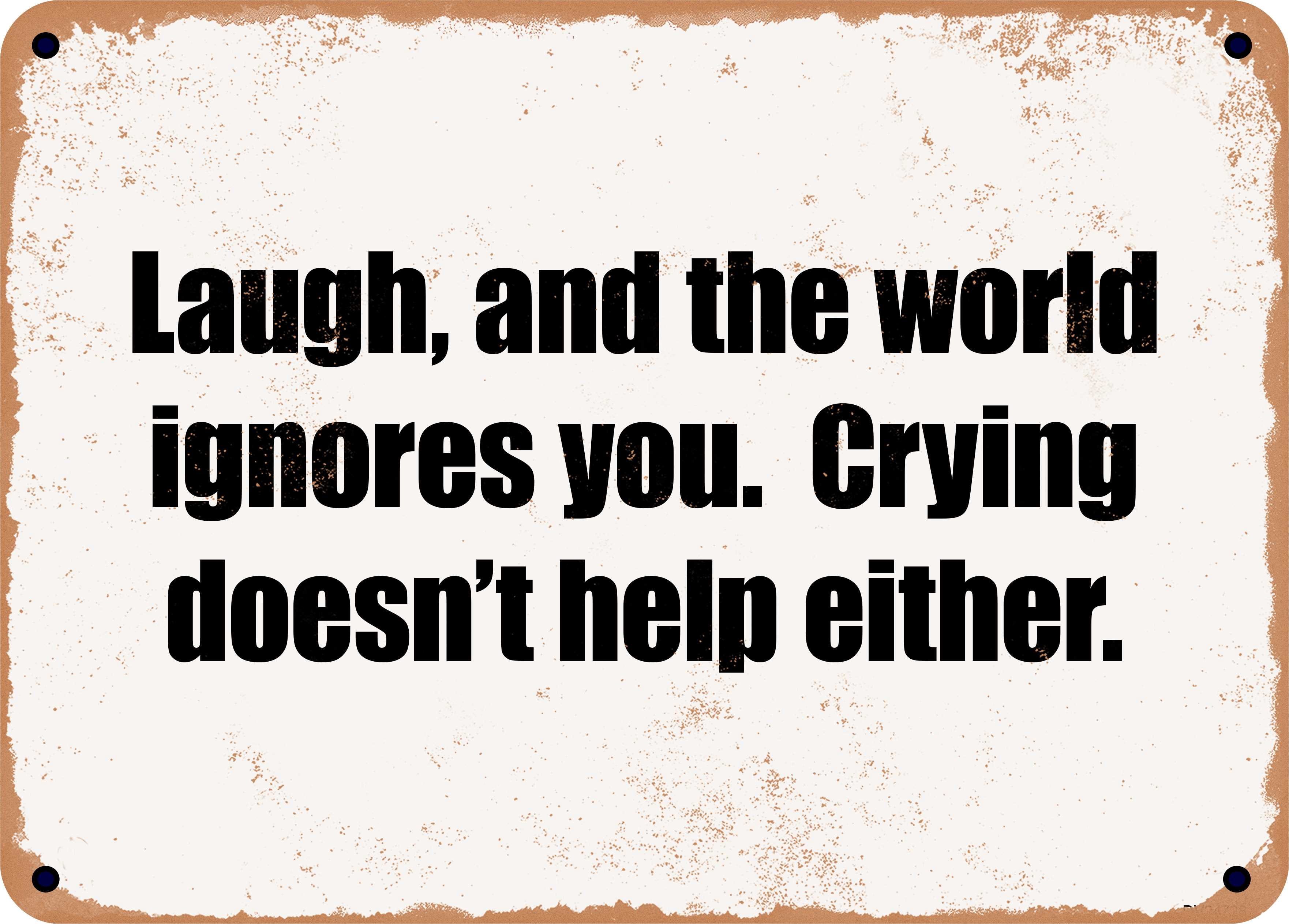 7 x 10 Metal Sign - Laugh, and the world ignores you. Crying doesn't ...