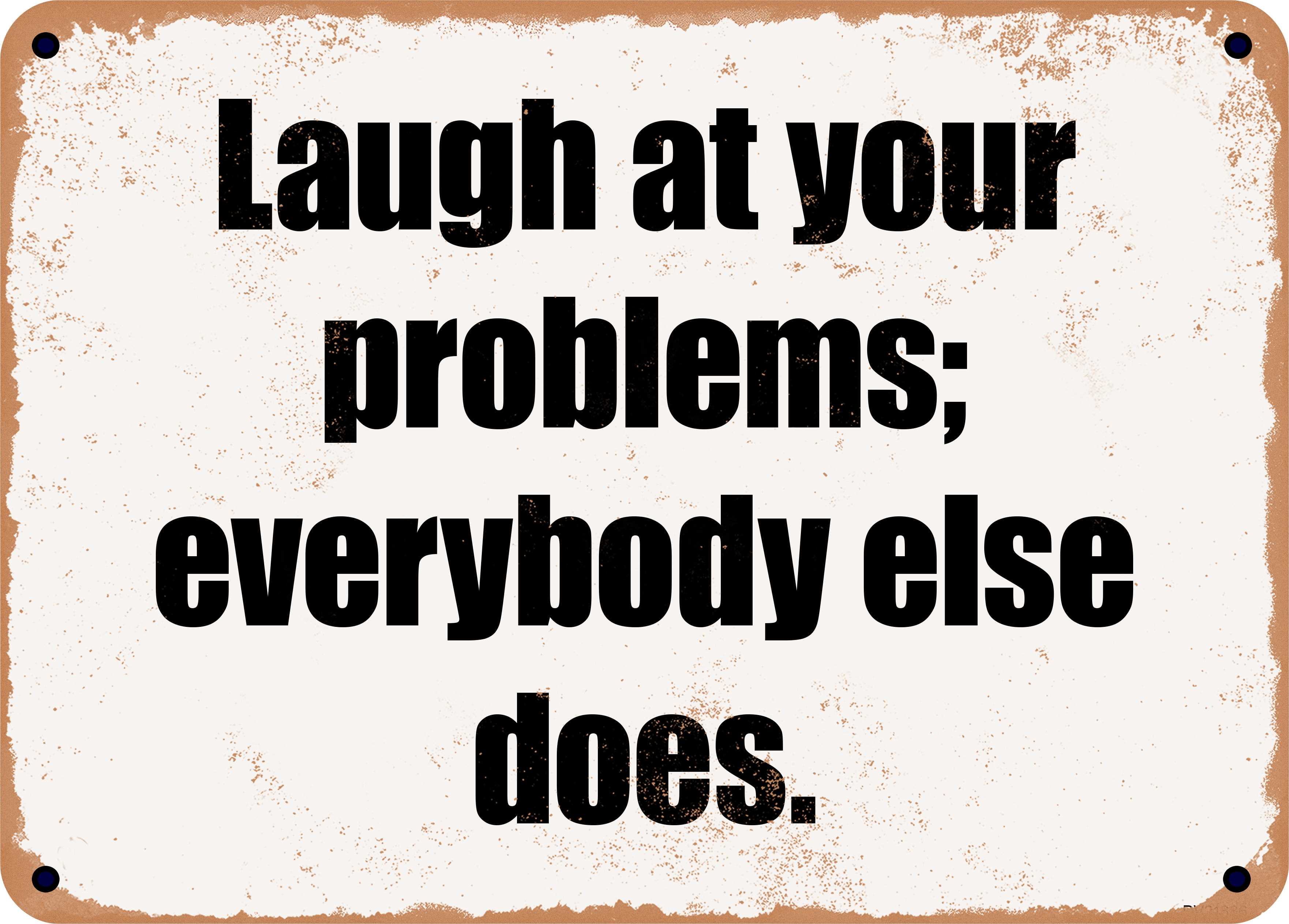 7 x 10 Metal Sign - Laugh at your problems; everybody else does ...
