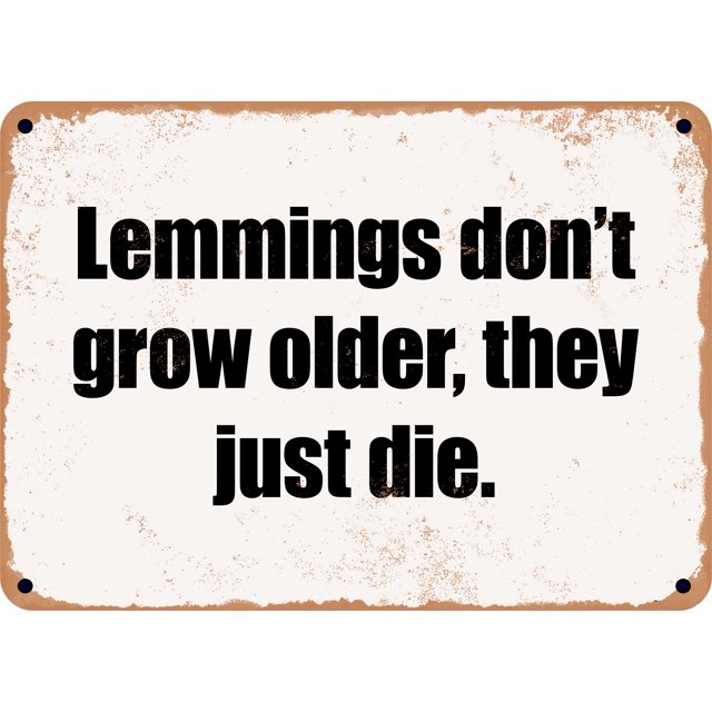 7 x 10 Metal Sign - Lemmings don't grow older, they just die. - Rusty ... 7 x 10 Metal Sign - Lemmings don't grow older, they just die. - Rusty ...