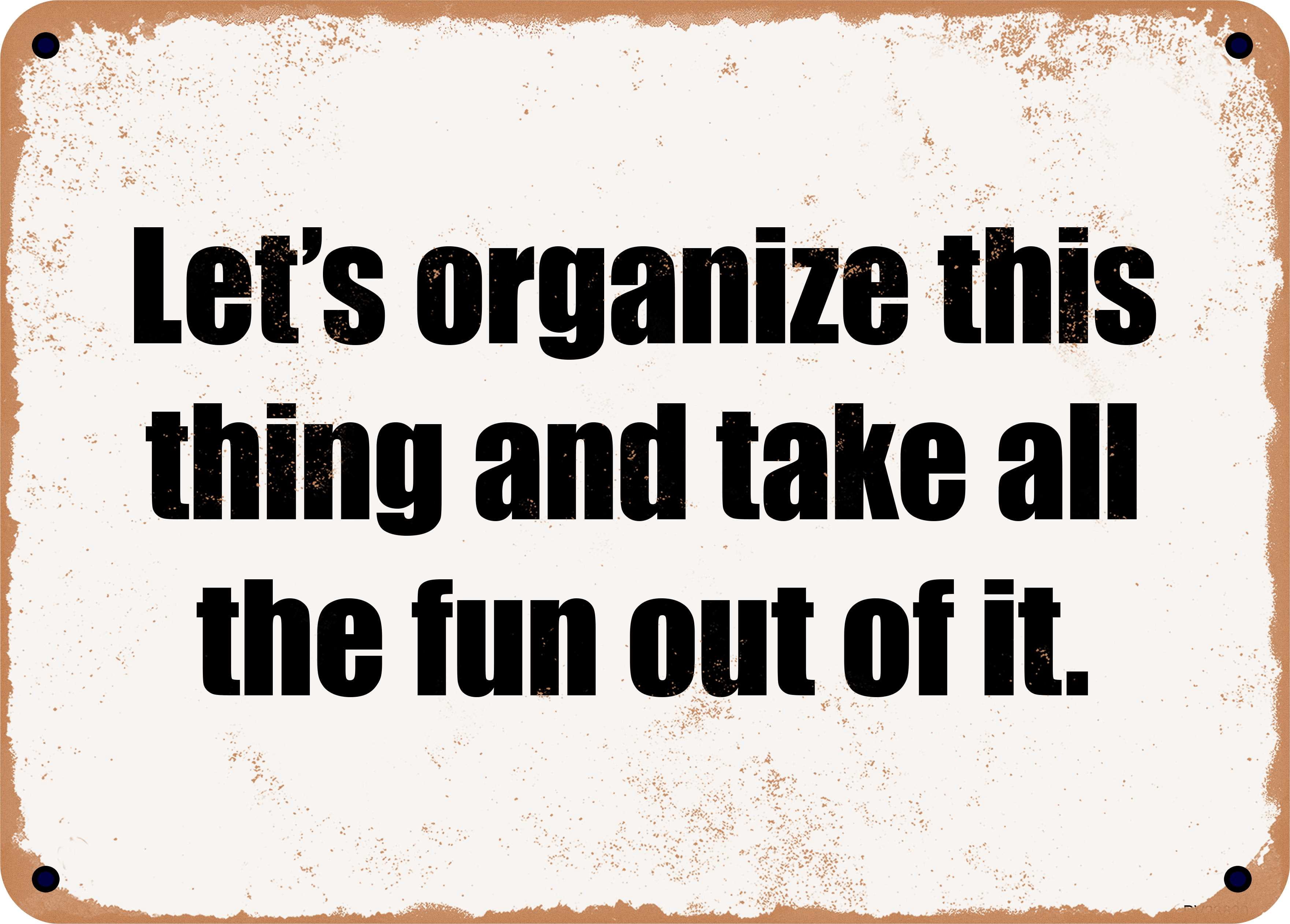 7 x 10 Metal Sign - Let's organize this thing and take all the fun out ...