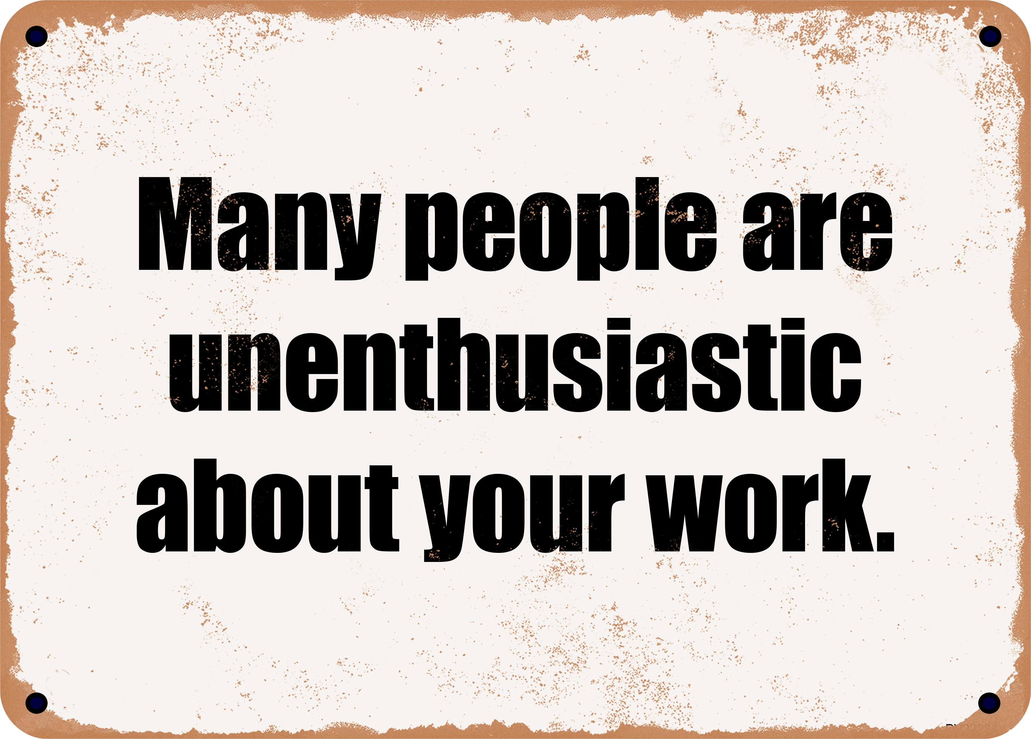 7 x 10 Metal Sign - Many people are unenthusiastic about your work ...