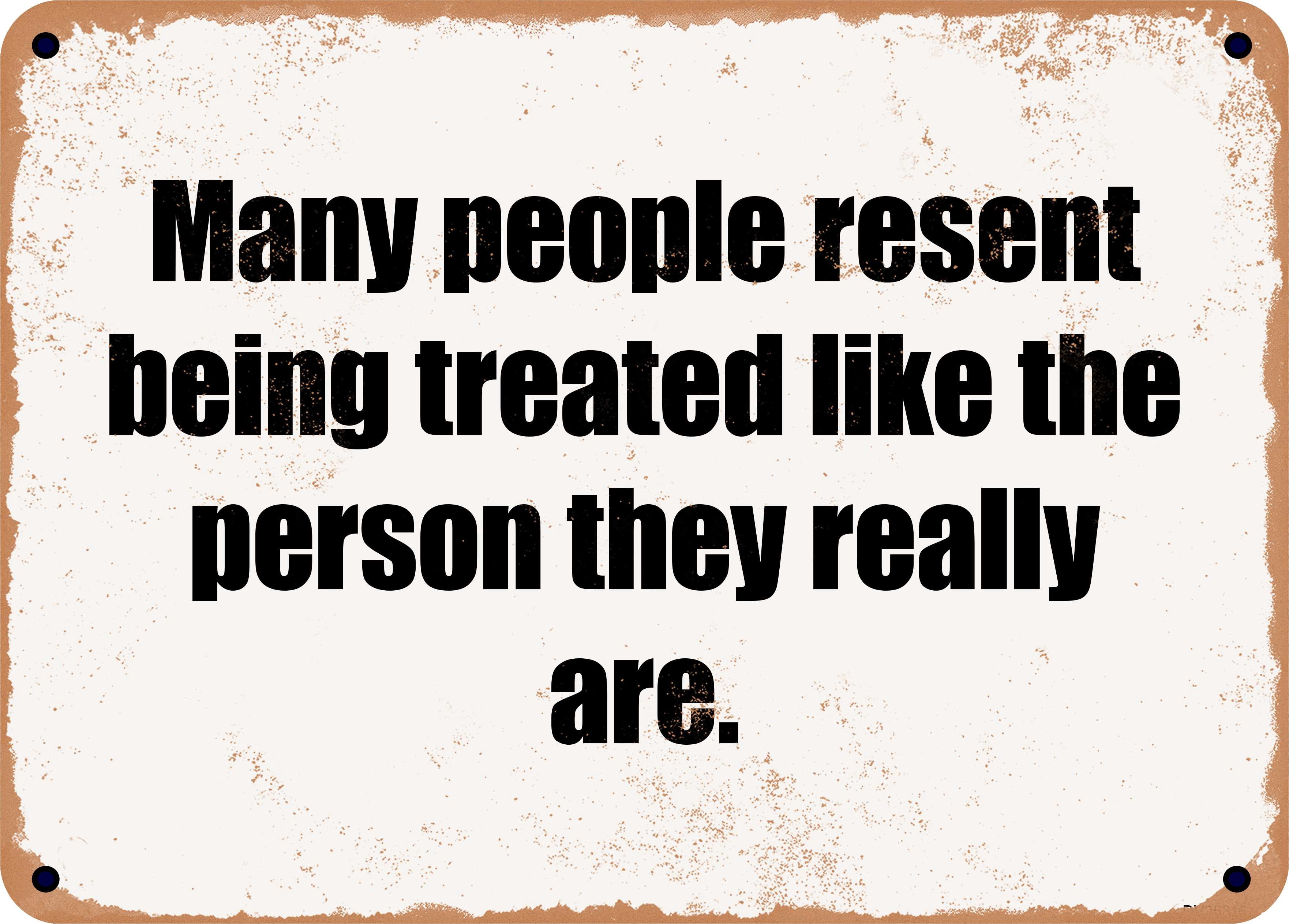 7 x 10 Metal Sign - Many people resent being treated like the person ...