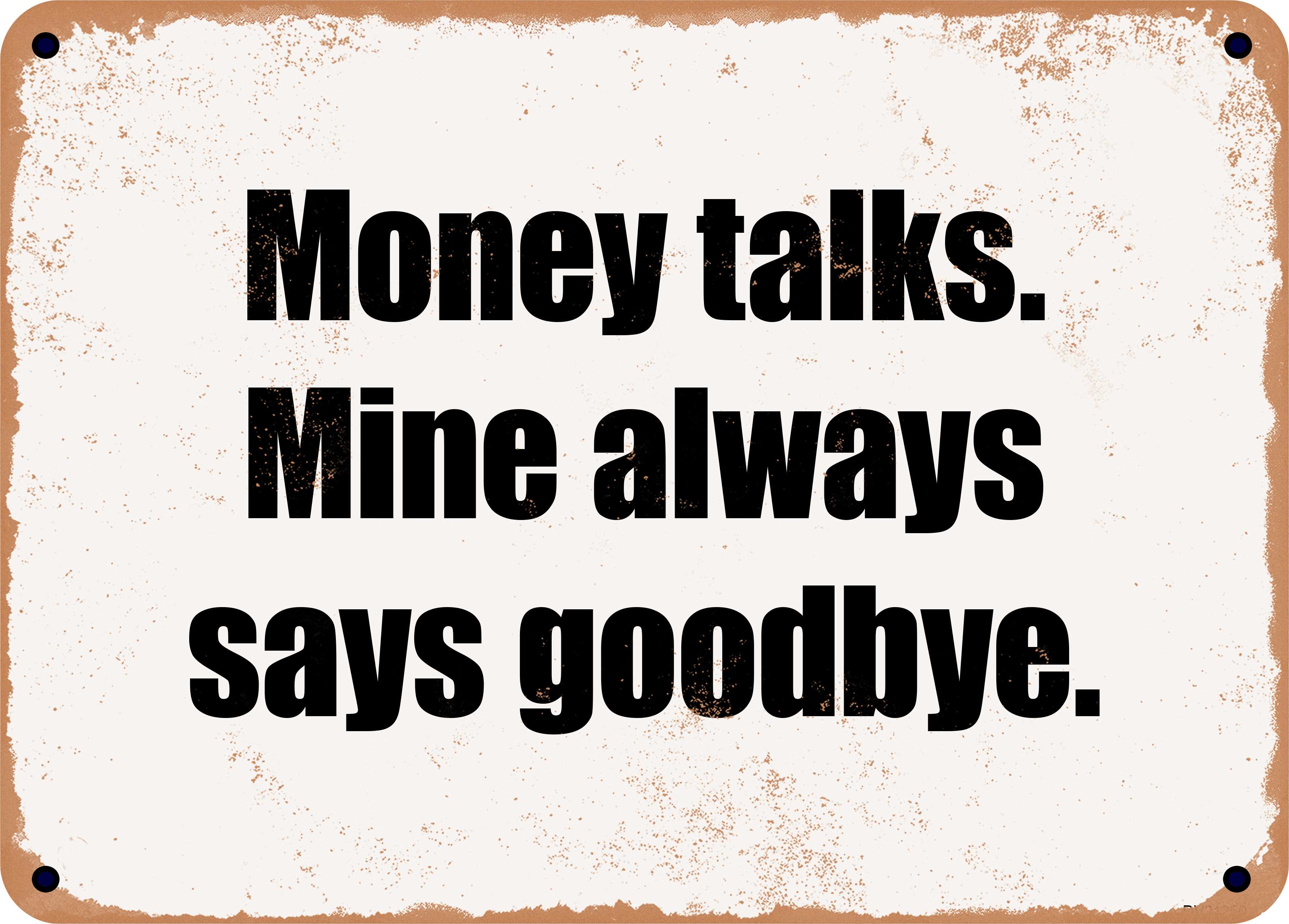 7 x 10 Metal Sign - Money talks. Mine always says goodbye. - Rusty ...