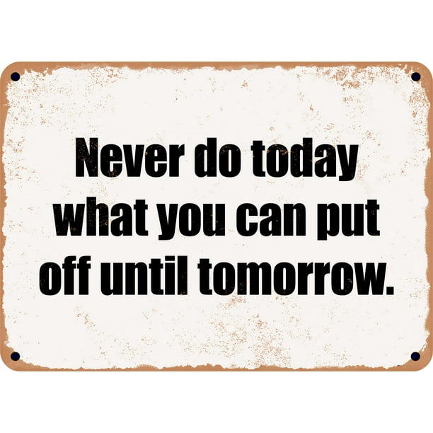 7 x 10 Metal Sign - Never do today what you can put off until tomorrow ...