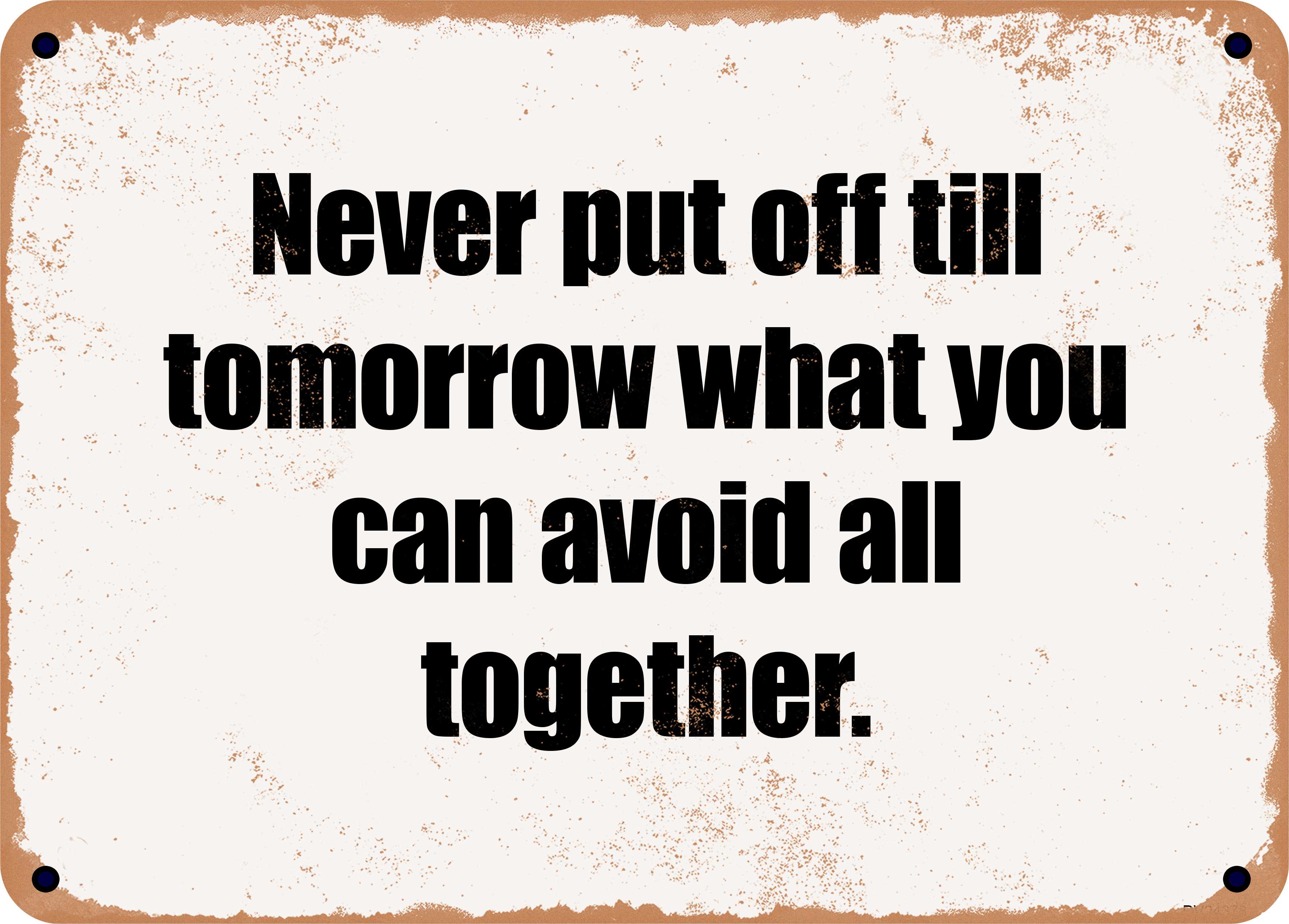 7 x 10 Metal Sign - Never put off till tomorrow what you can avoid all ...