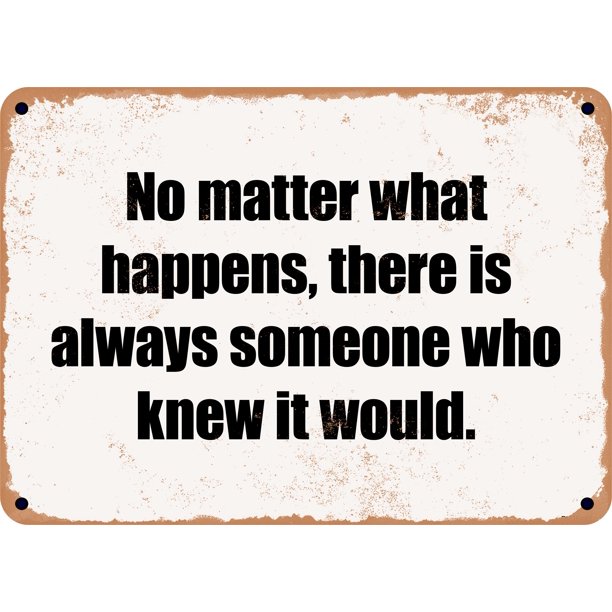 7 x 10 Metal Sign - No matter what happens, there is always someone who ...