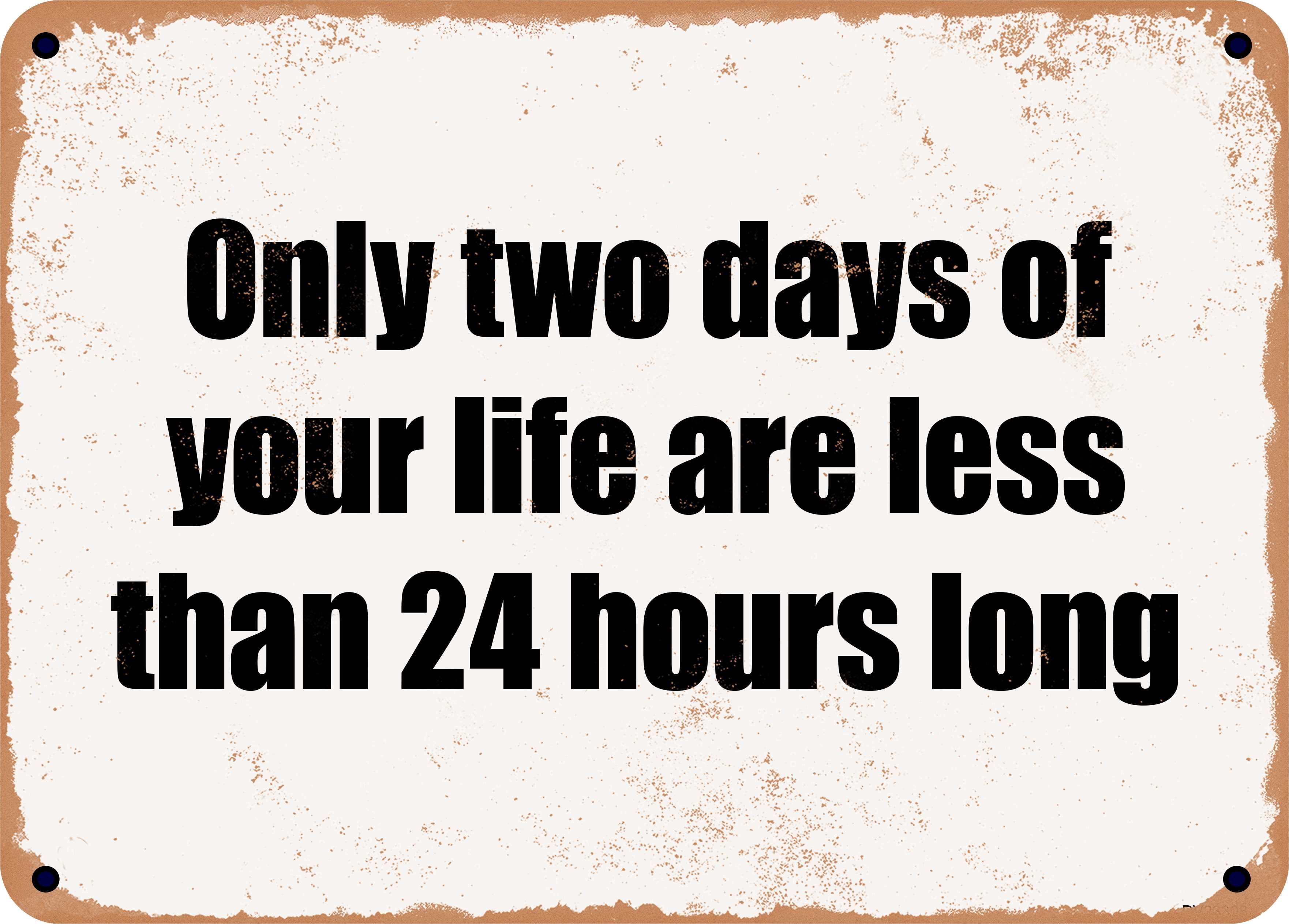 7 x 10 Metal Sign - Only two days of your life are less than 24 hours ...