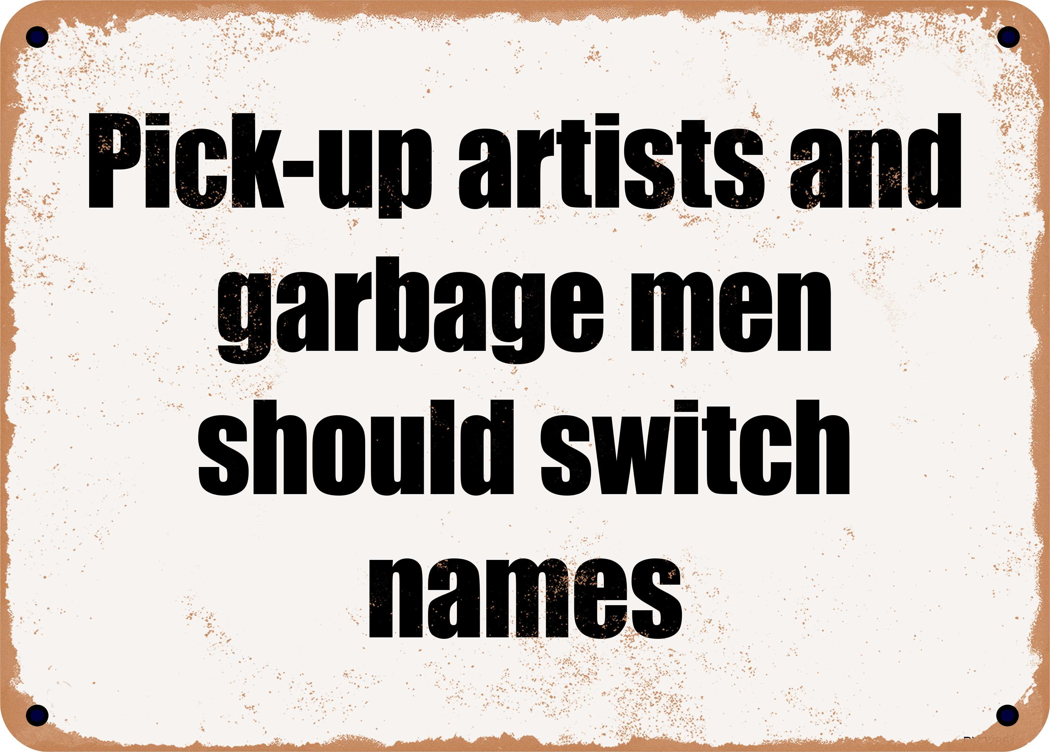 7 x 10 Metal Sign - Pick-up artists and garbage men should switch names ...