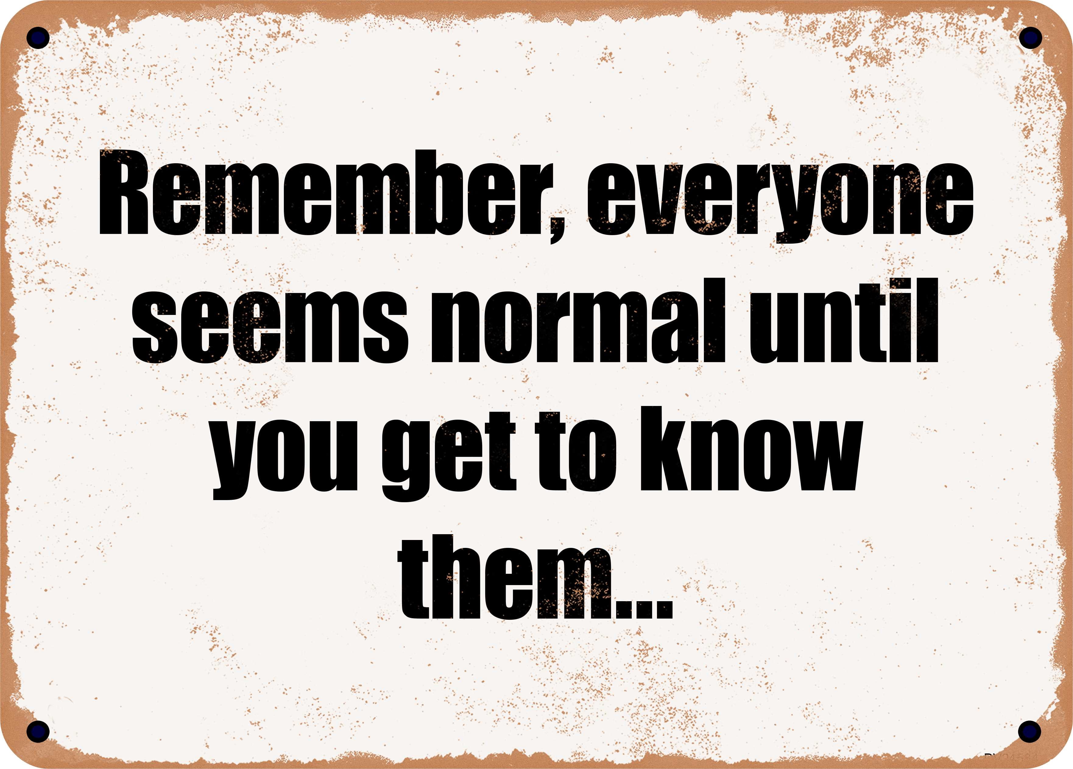 7 x 10 Metal Sign - Remember, everyone seems normal until you get to ...