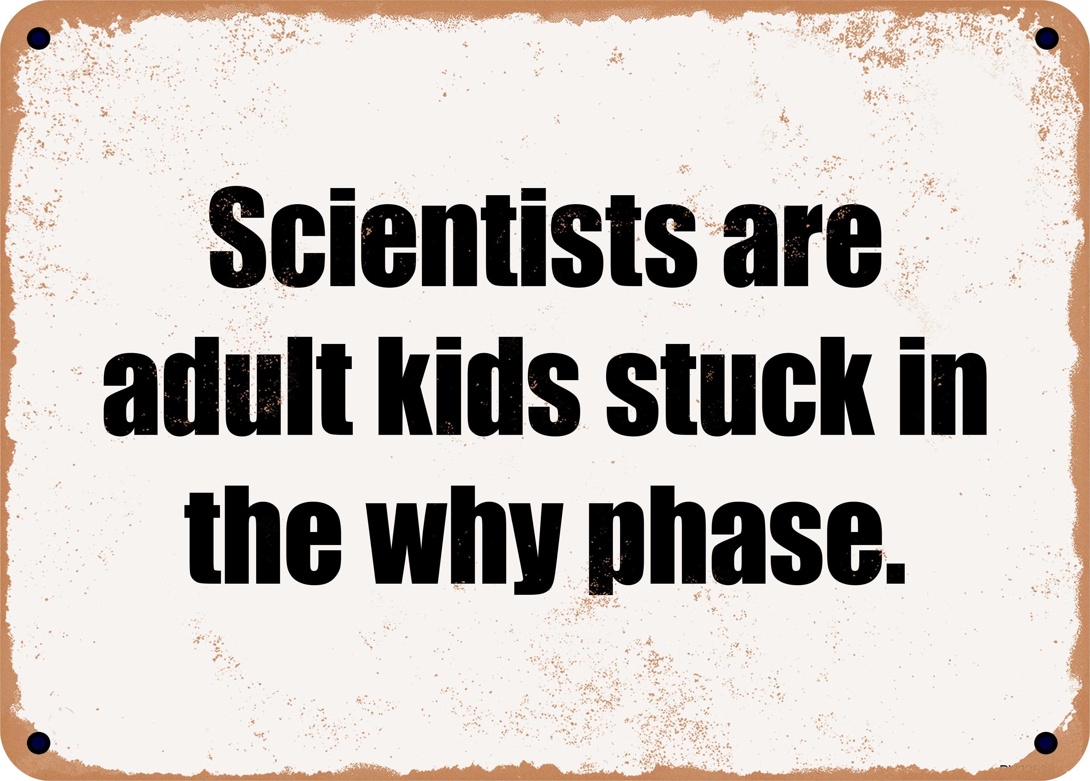 7 x 10 Metal Sign - Scientists are adult kids stuck in the why phase ...