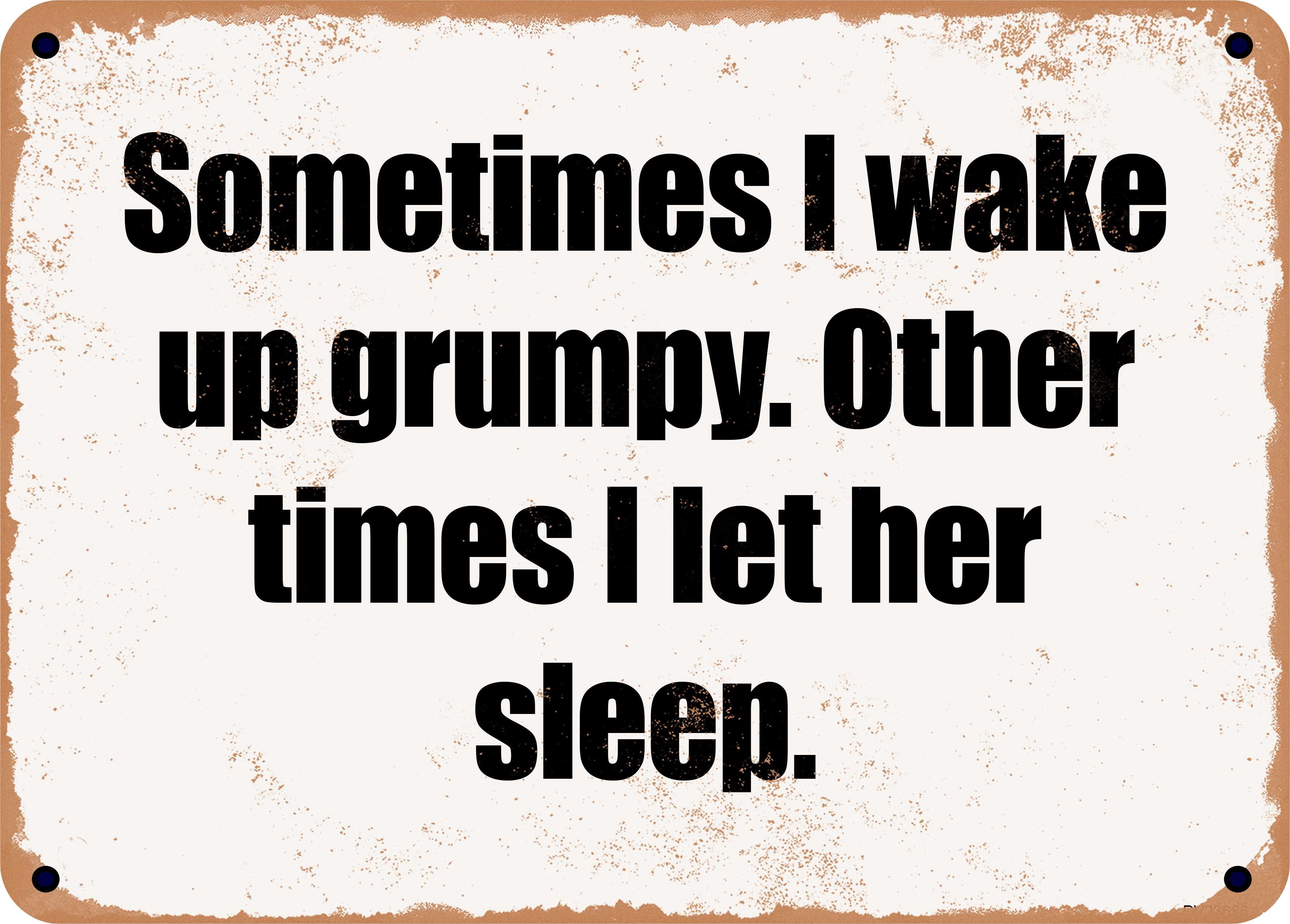 7 x 10 Metal Sign - Sometimes I wake up grumpy. Other times I let her ...