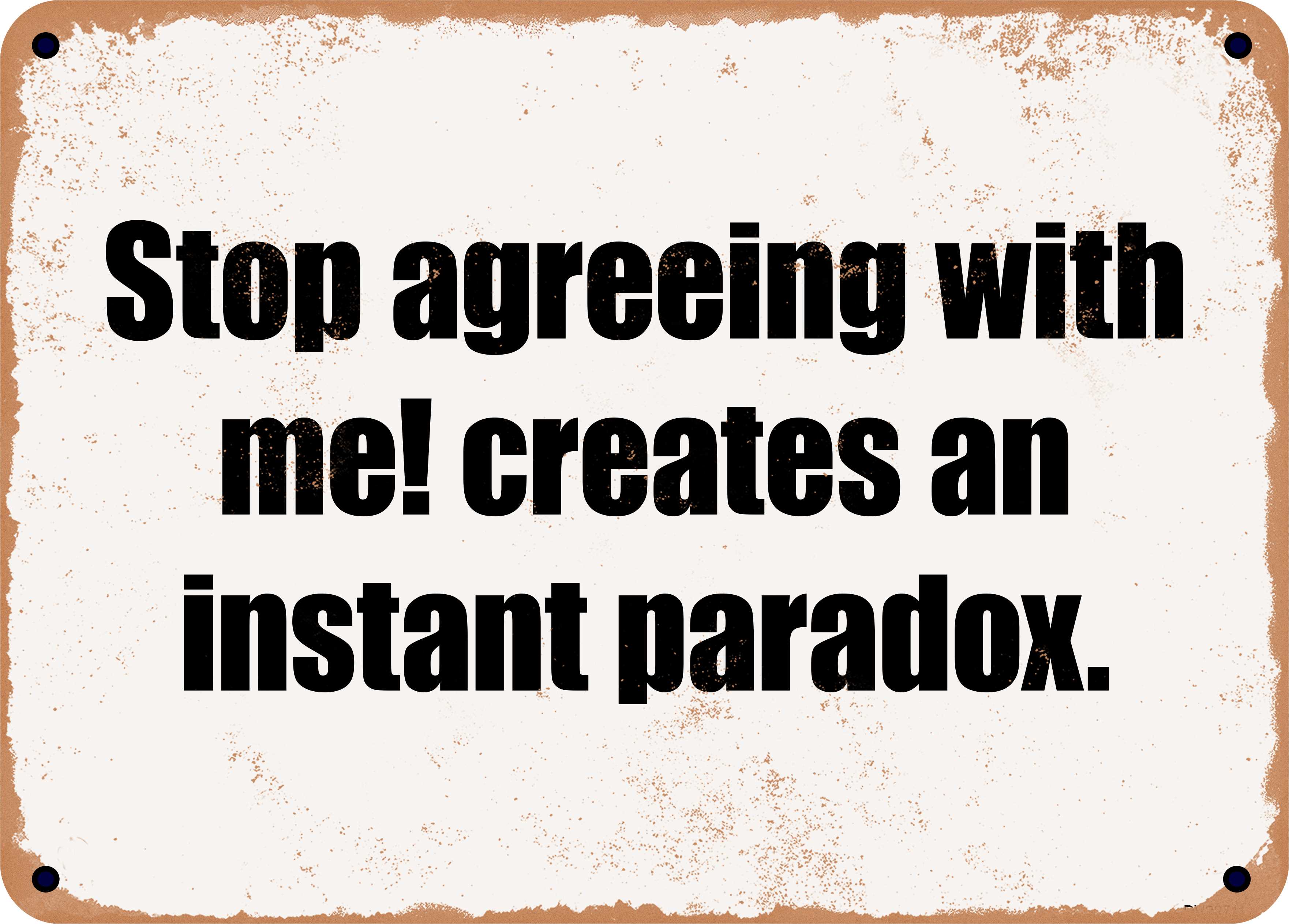 7 x 10 Metal Sign - Stop agreeing with me! creates an instant paradox ...