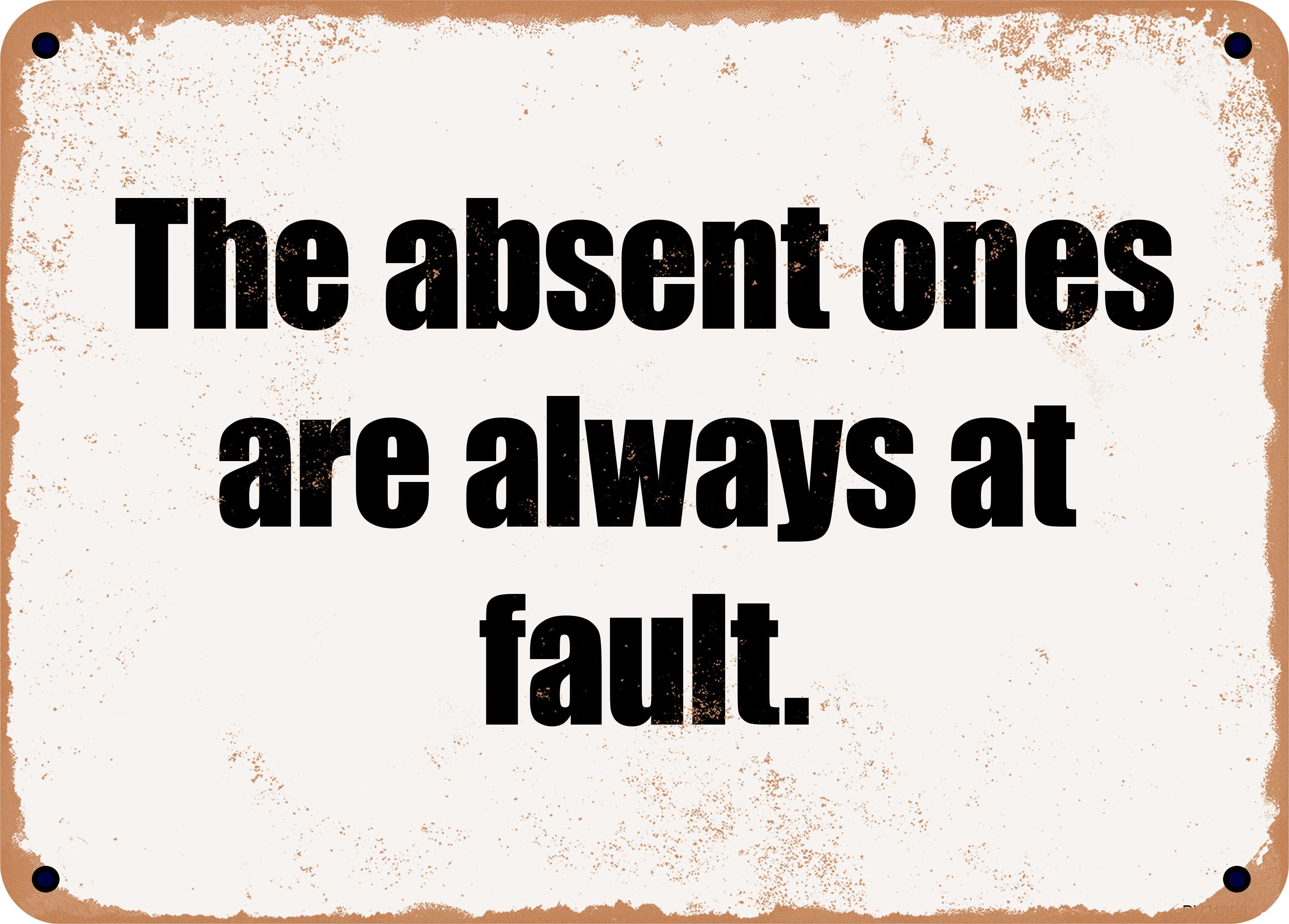 7 x 10 Metal Sign - The absent ones are always at fault. - Rusty ...