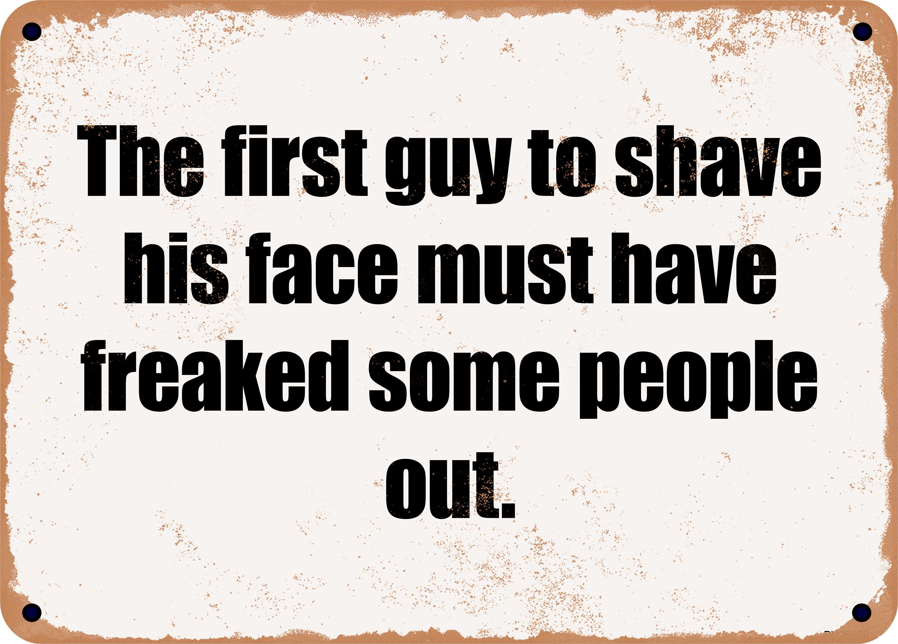7 x 10 Metal Sign - The first guy to shave his face must have freaked ...