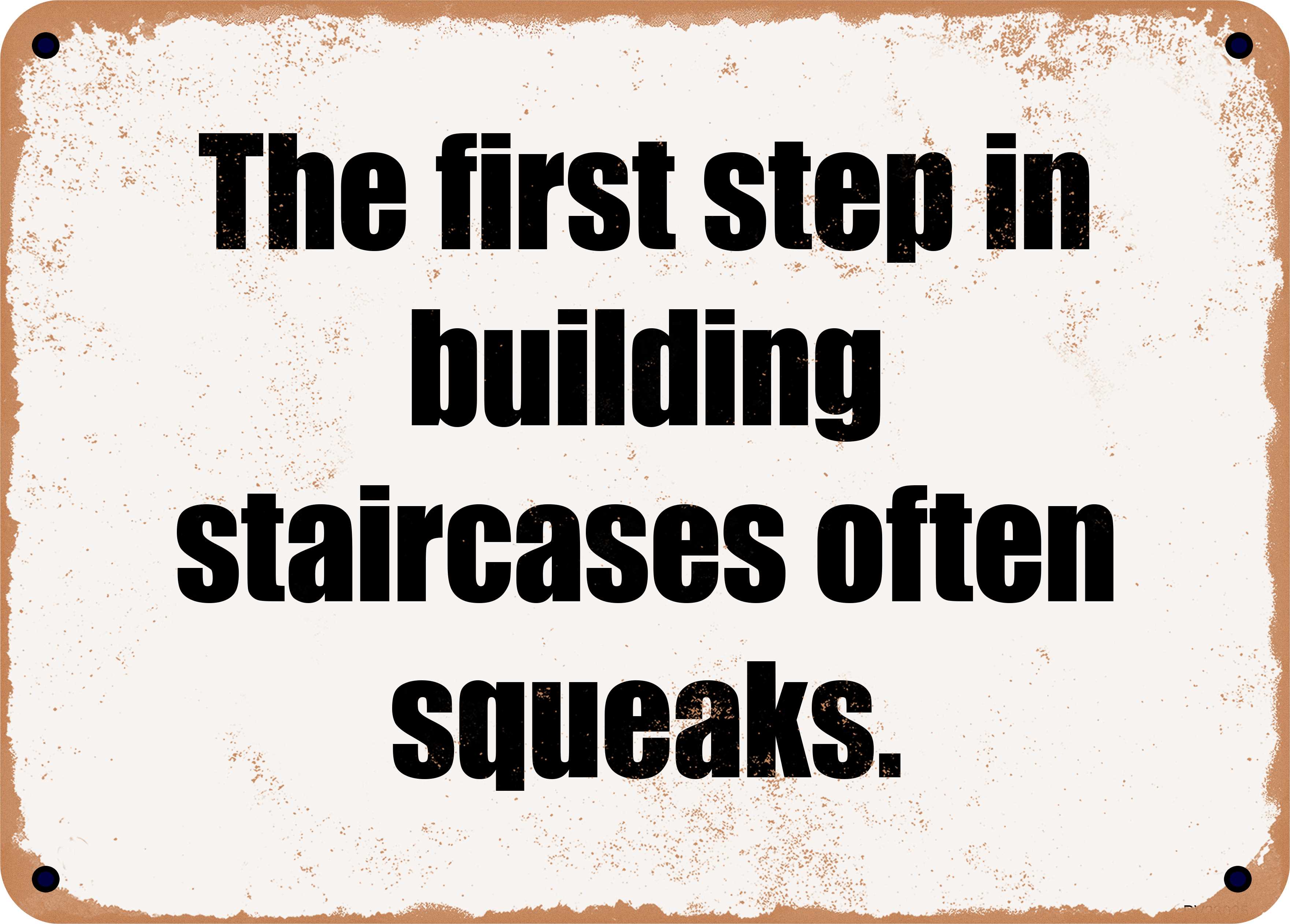 7 x 10 Metal Sign - The first step in building staircases often squeaks ...