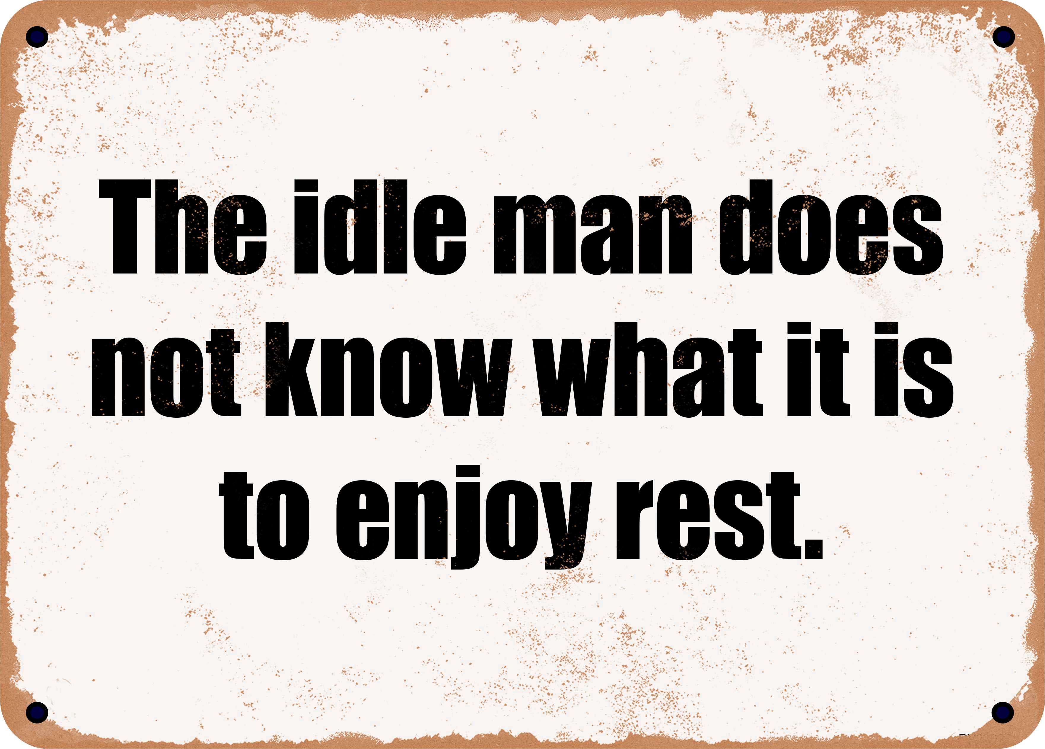 7 x 10 Metal Sign - The idle man does not know what it is to enjoy rest ...