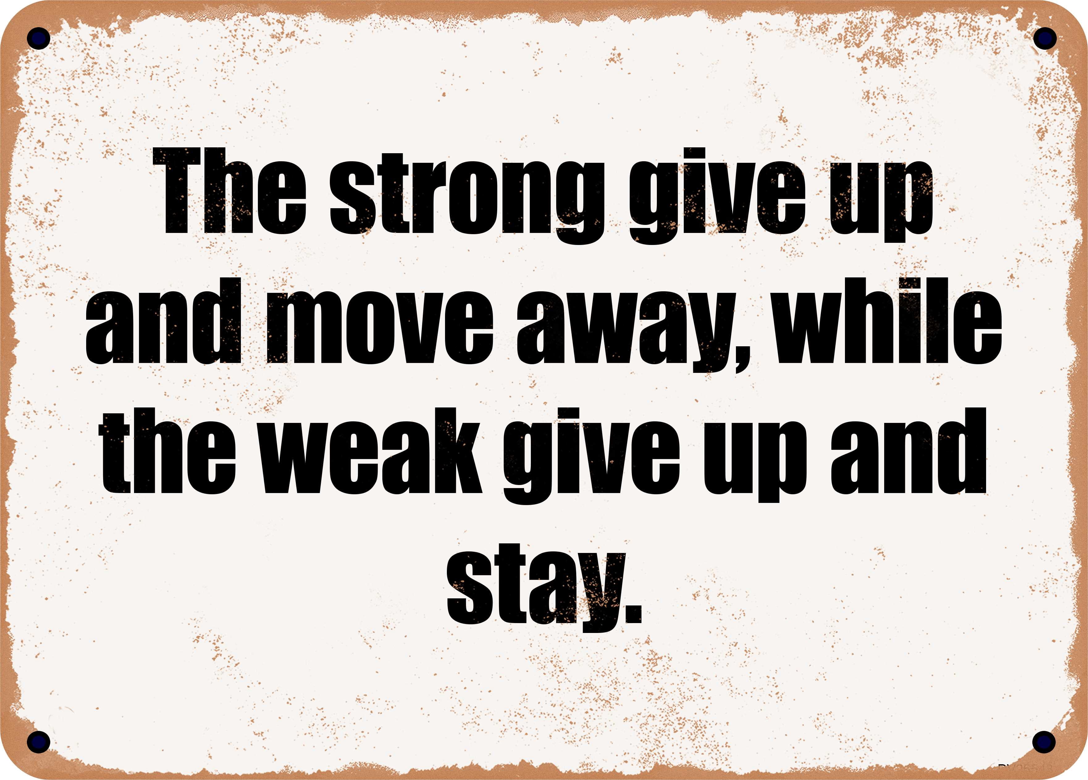 7 x 10 Metal Sign - The strong give up and move away, while the weak ...