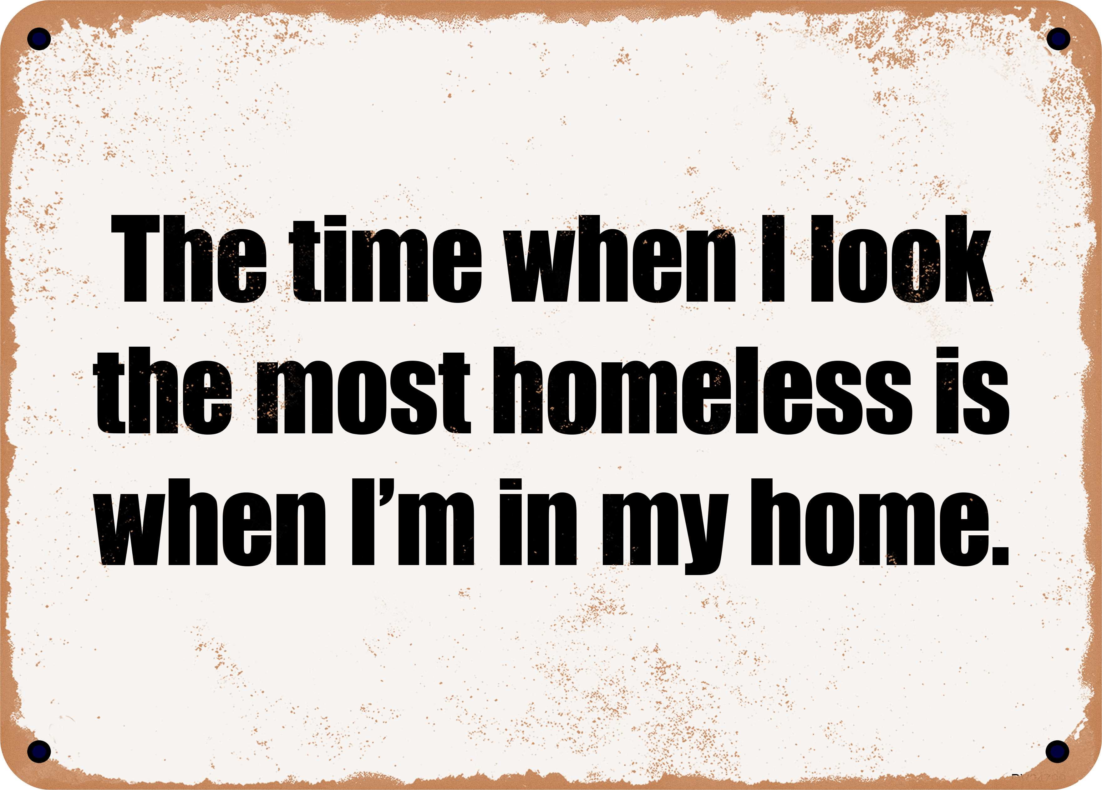 7 x 10 Metal Sign - The time when I look the most homeless is when I'm ...