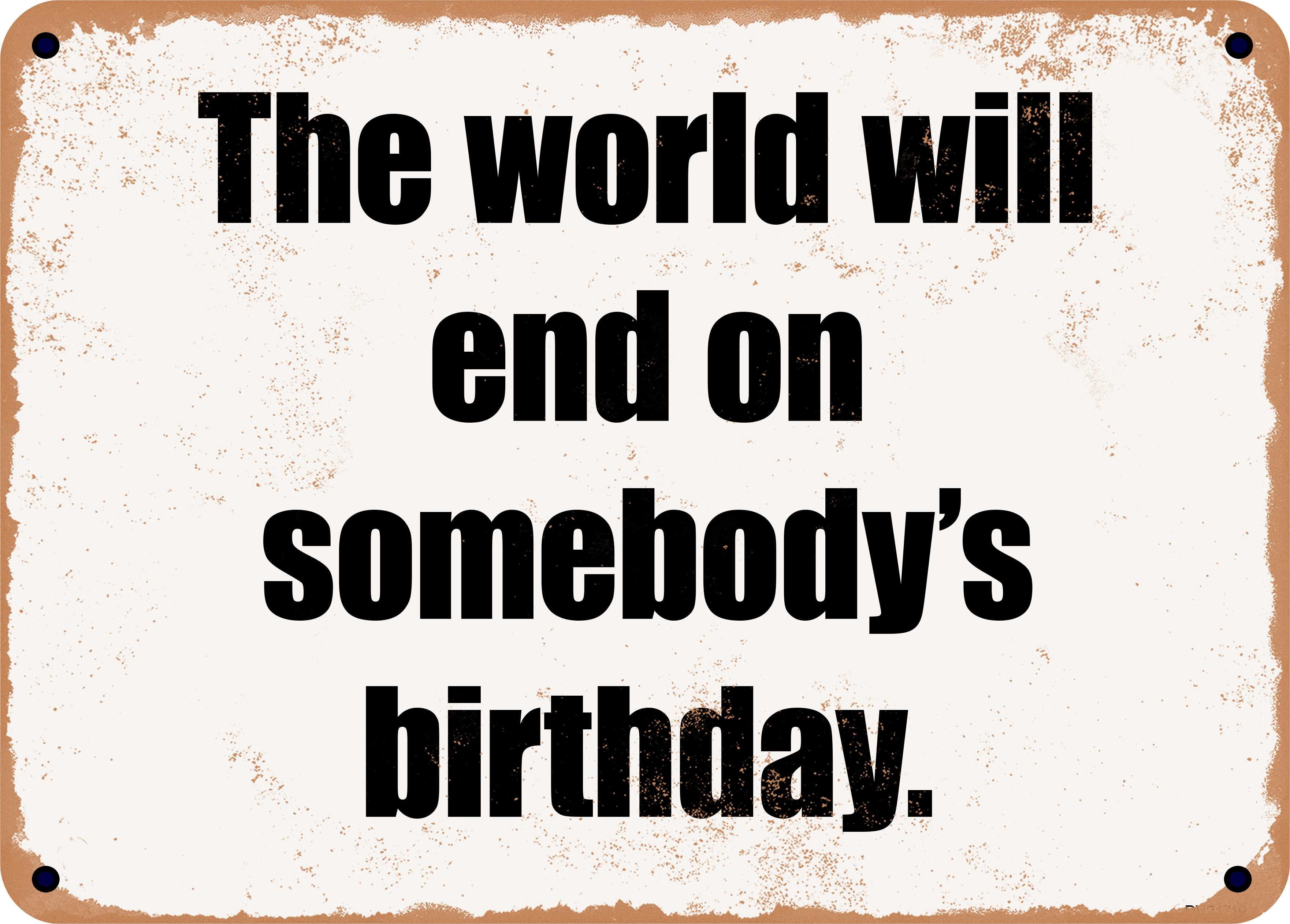 7 x 10 Metal Sign - The world will end on somebody's birthday. - Rusty ...