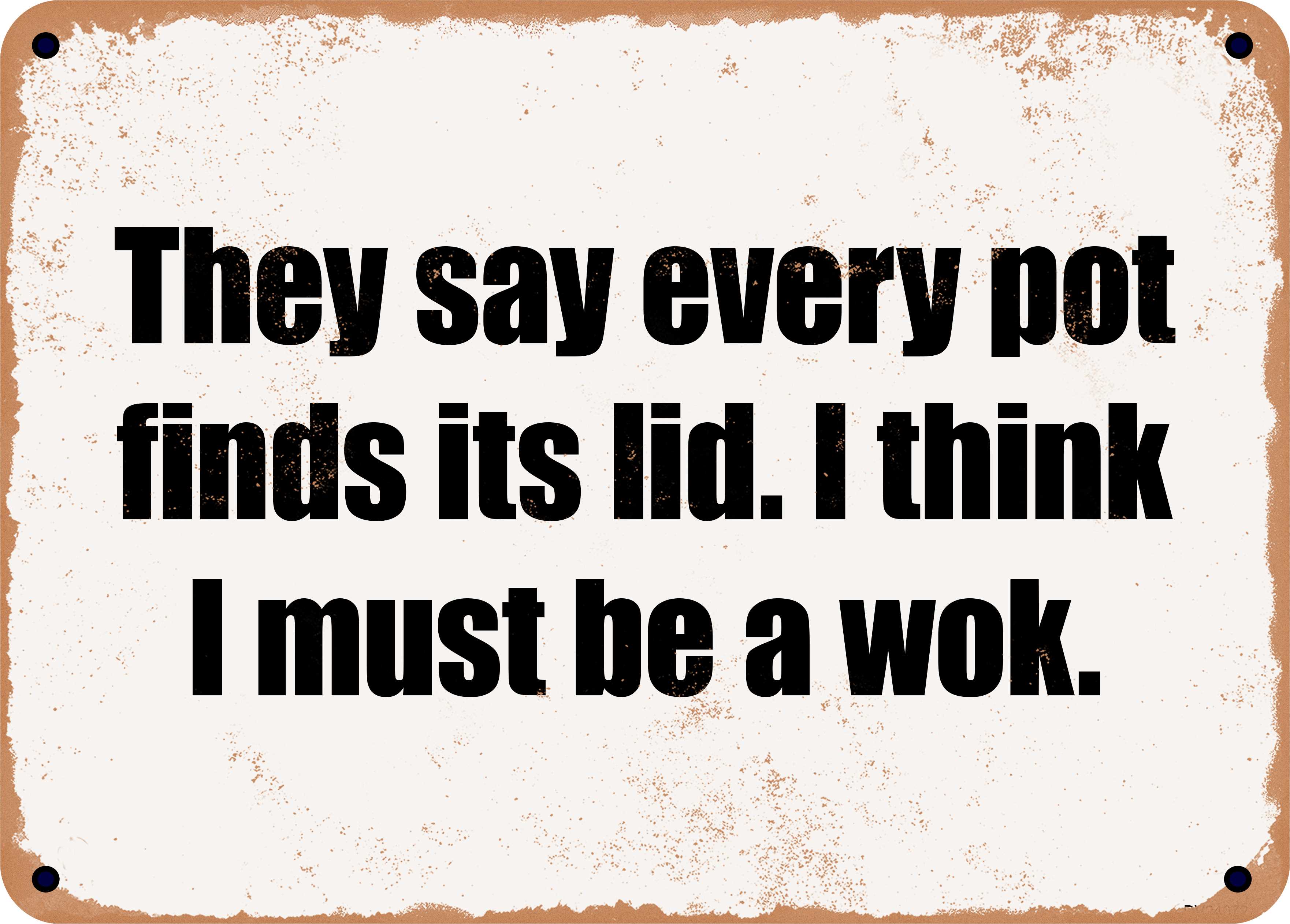 7 x 10 Metal Sign - They say every pot finds its lid. I think I must be ...