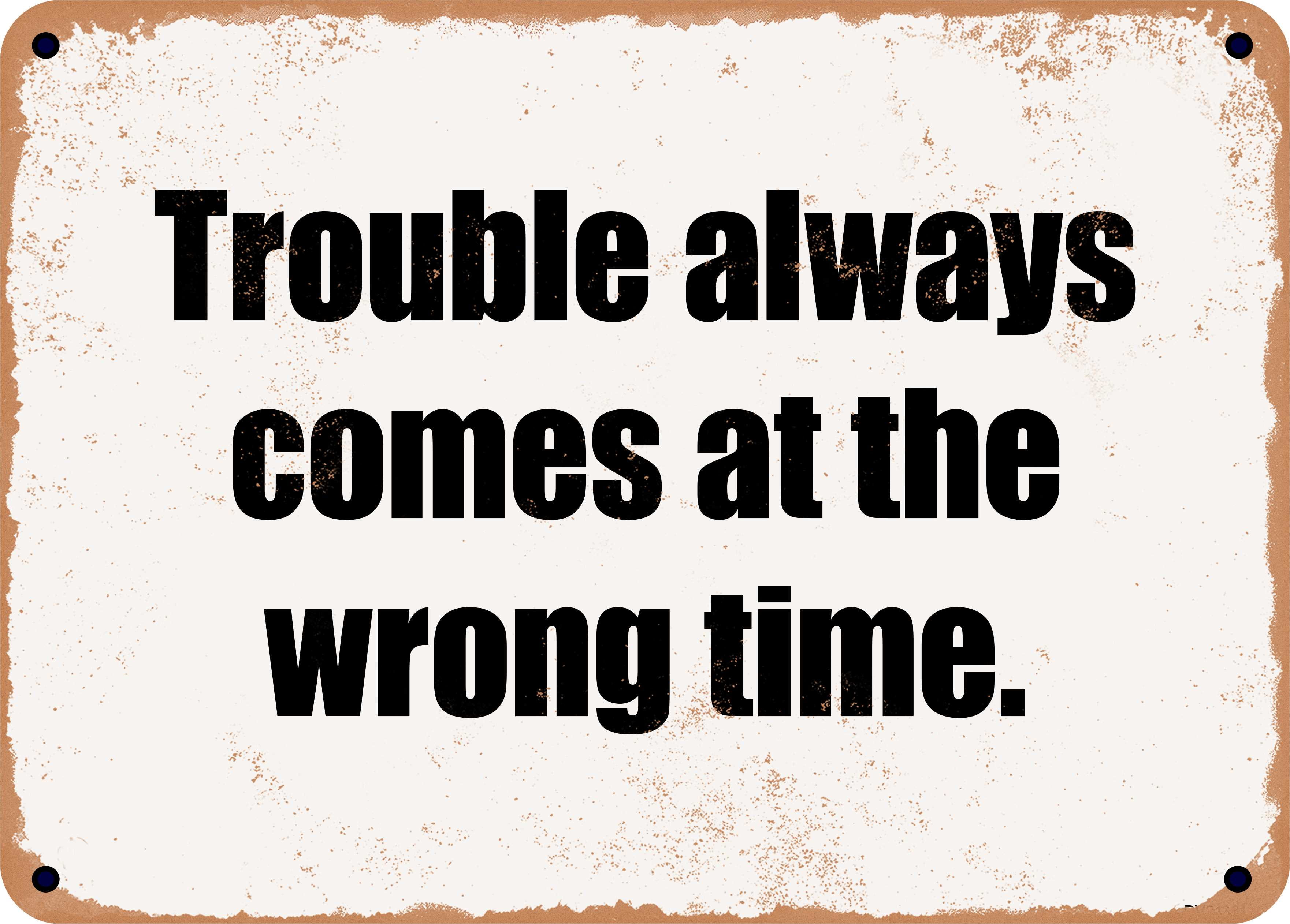 7 x 10 Metal Sign - Trouble always comes at the wrong time. - Rusty ...
