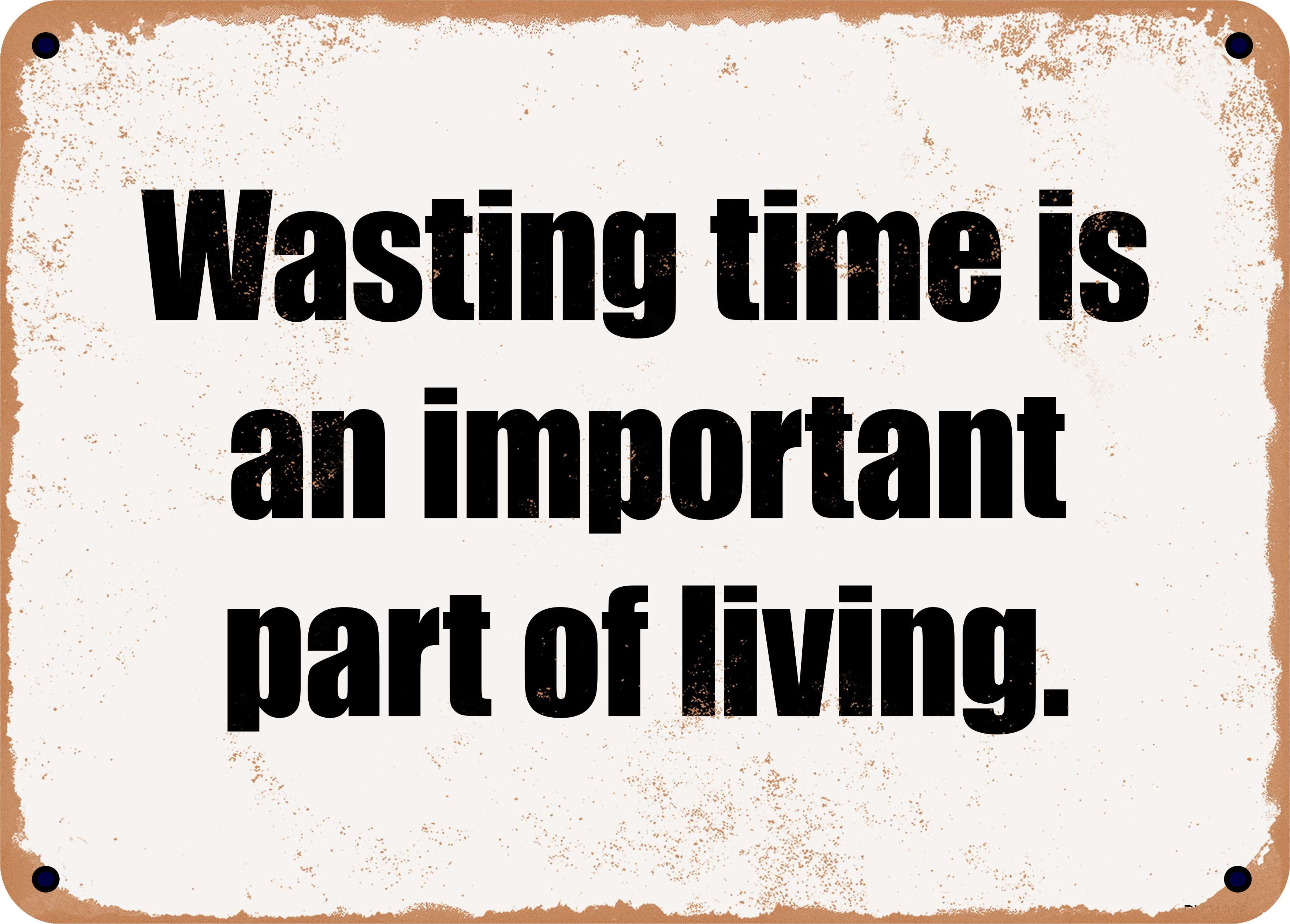 7 x 10 Metal Sign - Wasting time is an important part of living ...