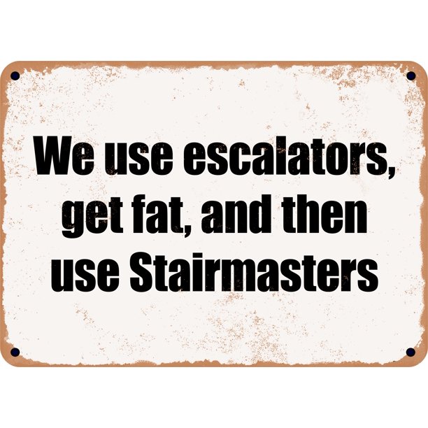 7 x 10 Metal Sign - We use escalators, get fat, and then use ...