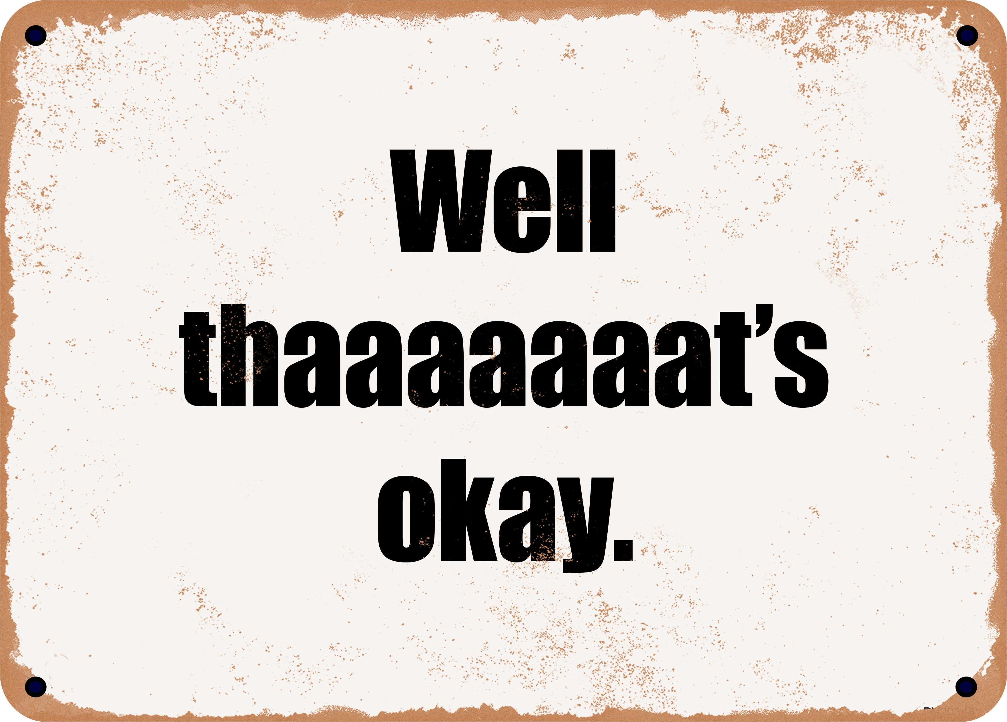 7 x 10 Metal Sign - Well thaaaaaaat's okay. - Rusty Vintage Look ...
