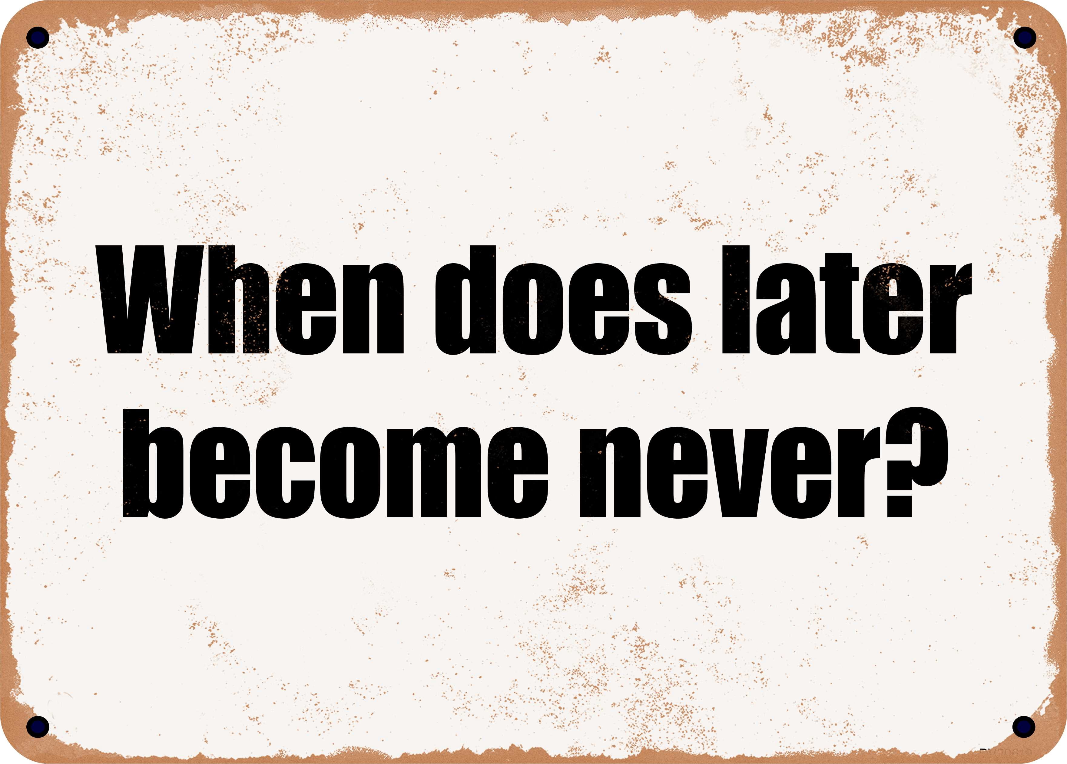 7 x 10 Metal Sign - When does later become never? - Rusty Vintage Look ...