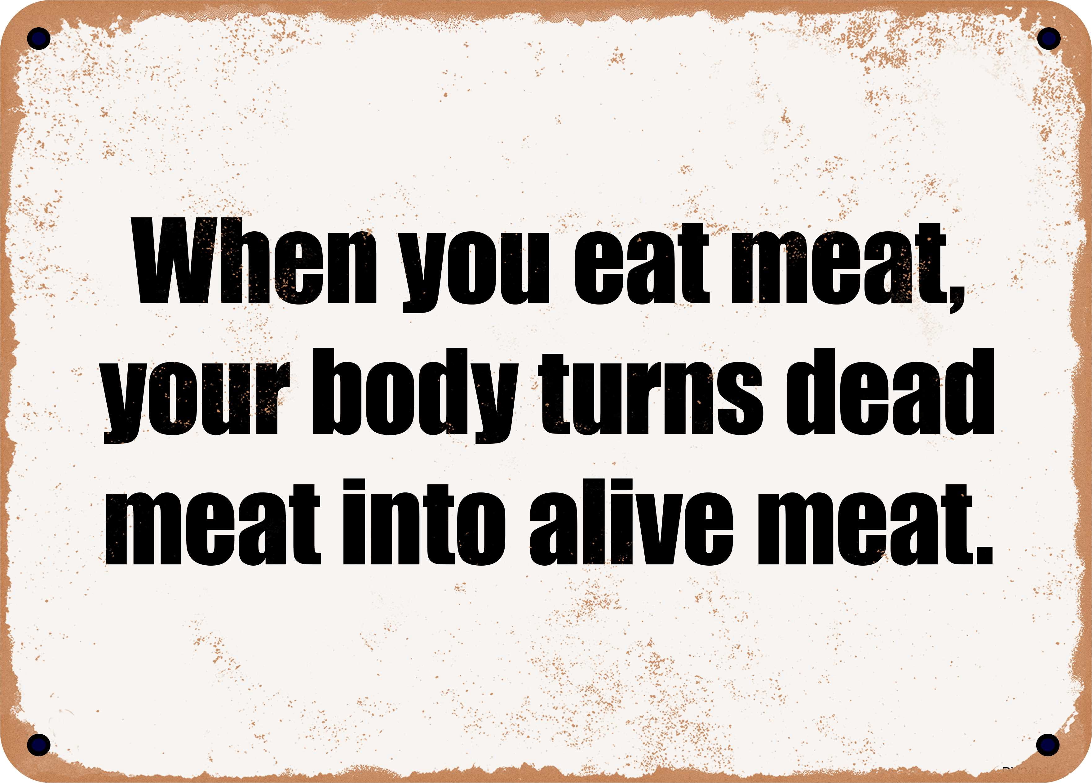 7 x 10 Metal Sign - When you eat meat, your body turns dead meat into ...