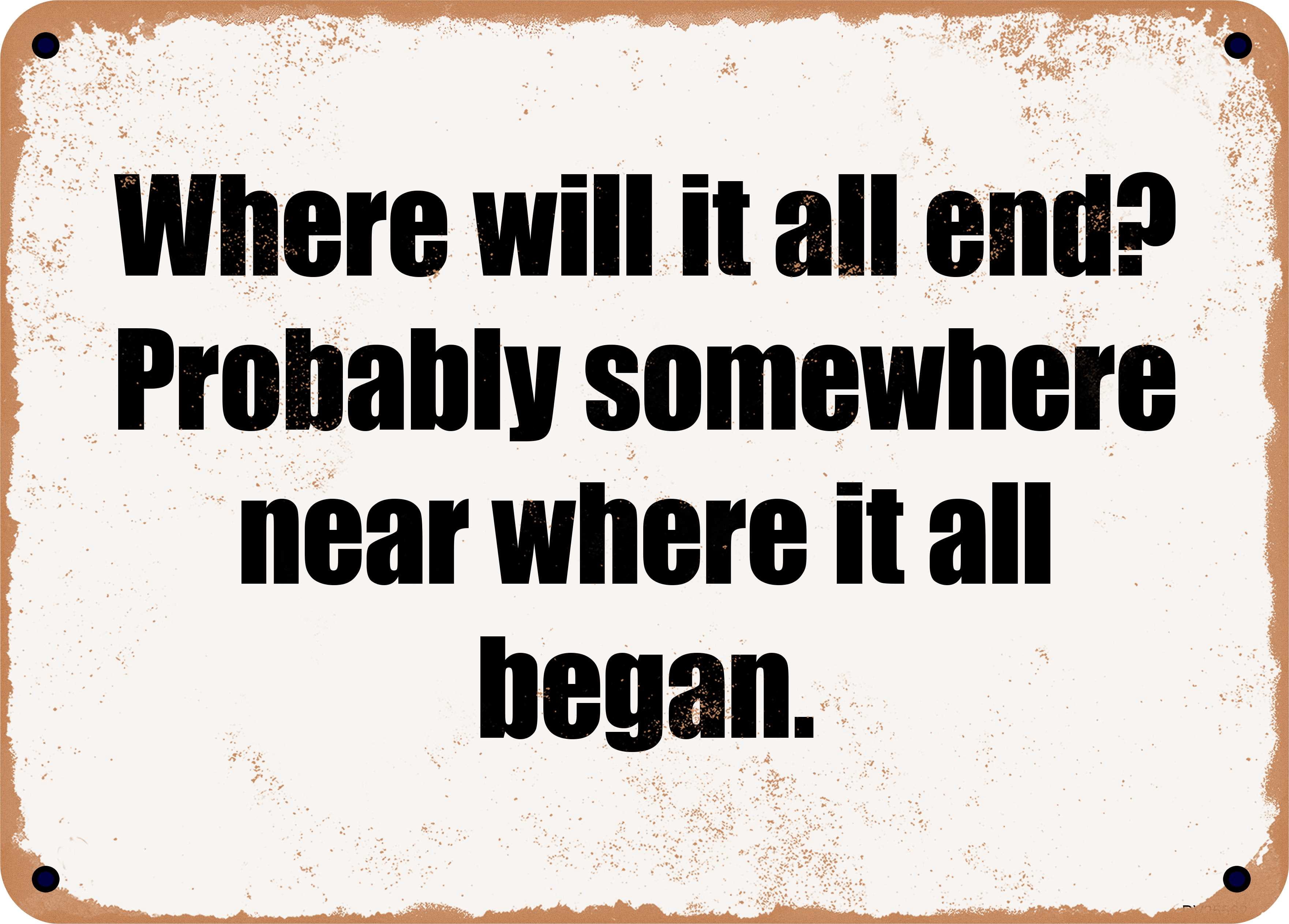 7 x 10 Metal Sign - Where will it all end? Probably somewhere near ...