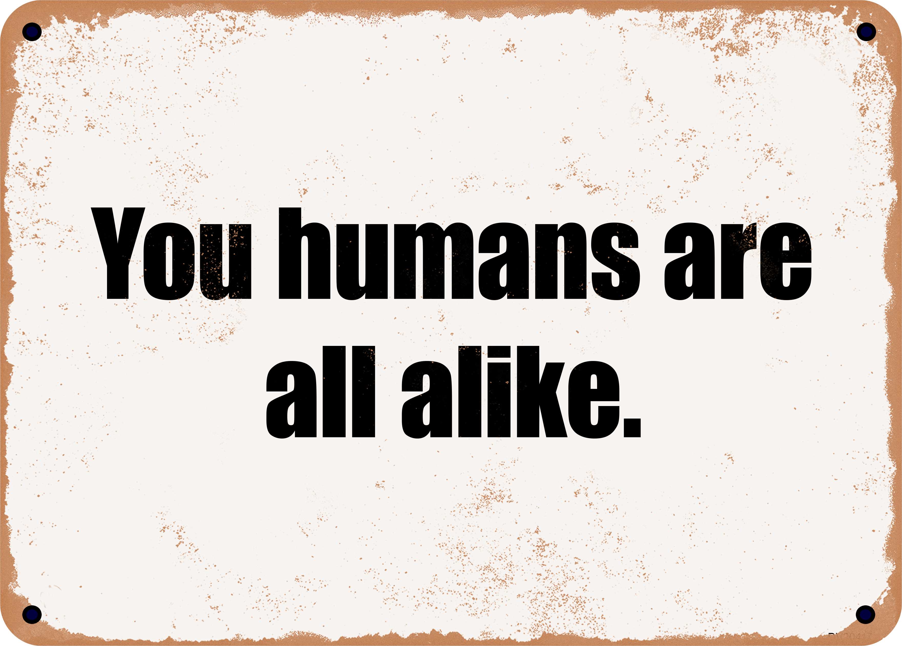 7 x 10 Metal Sign - You humans are all alike. - Rusty Vintage Look ...