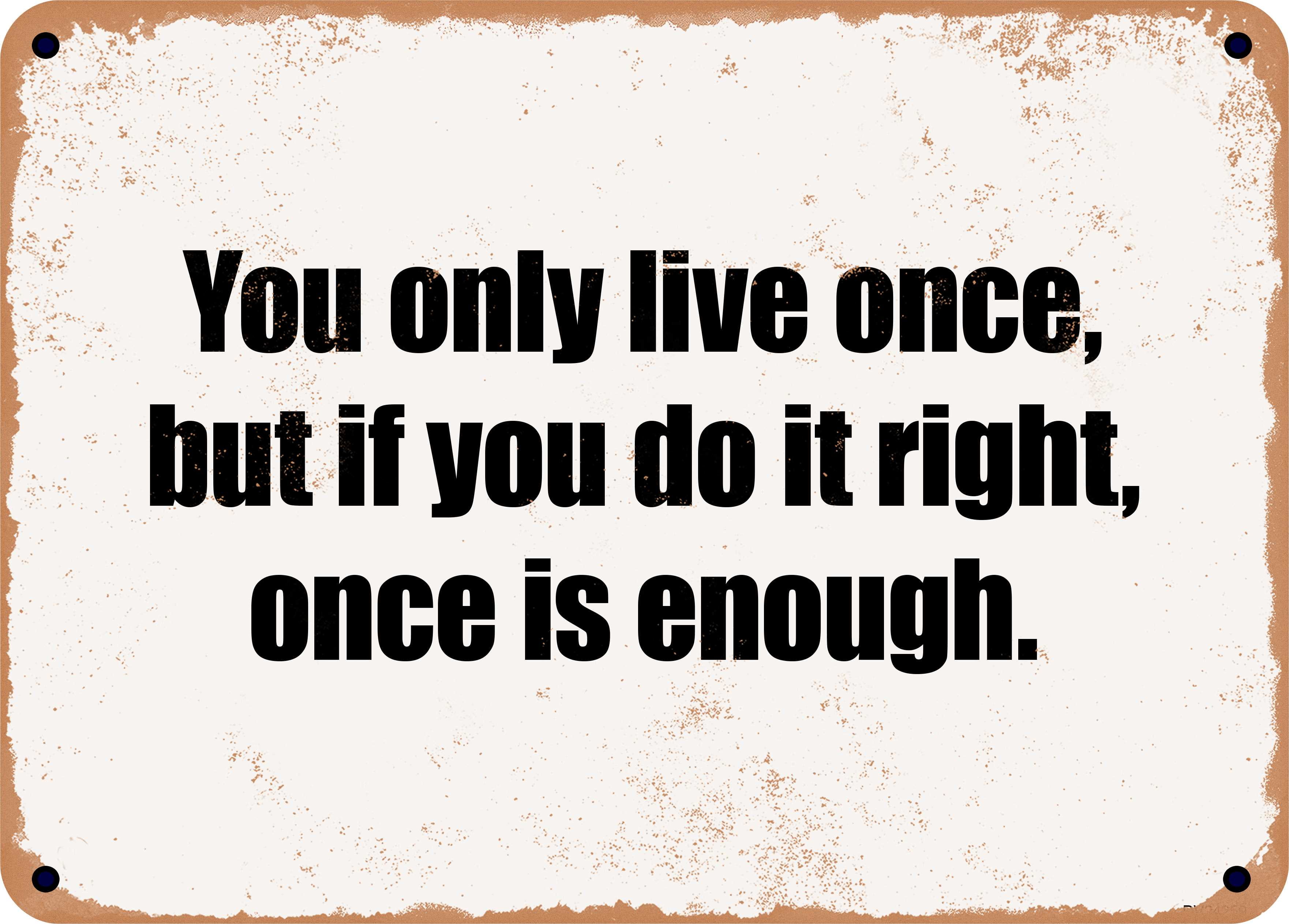 7 x 10 Metal Sign - You only live once, but if you do it right, once is ...