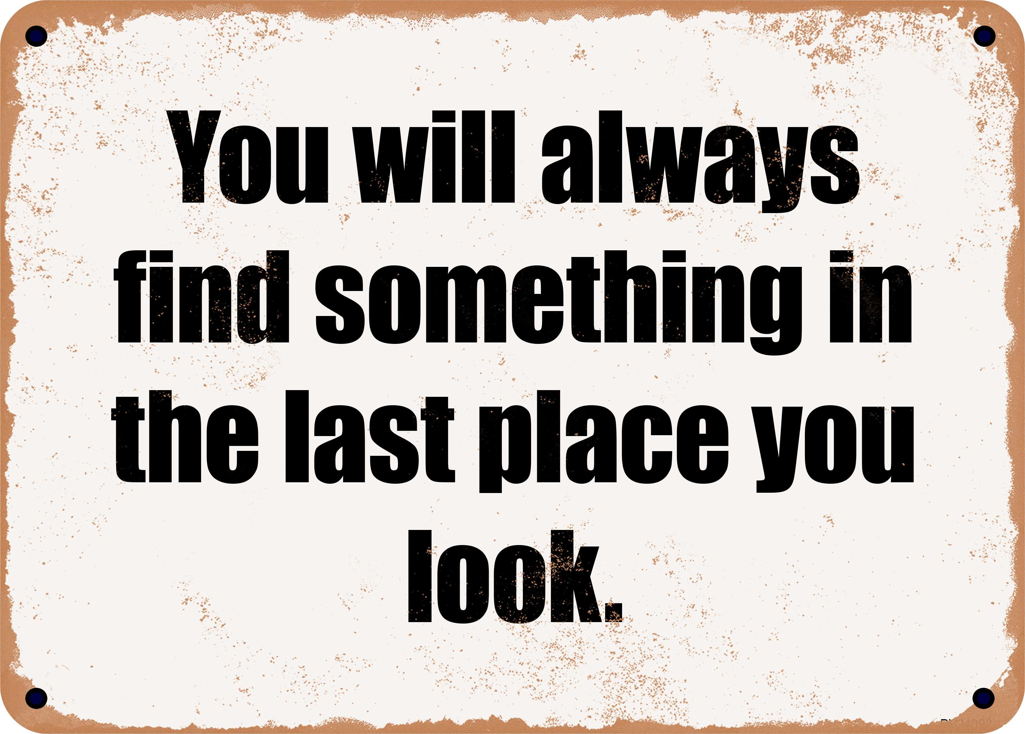7 x 10 Metal Sign - You will always find something in the last place ...