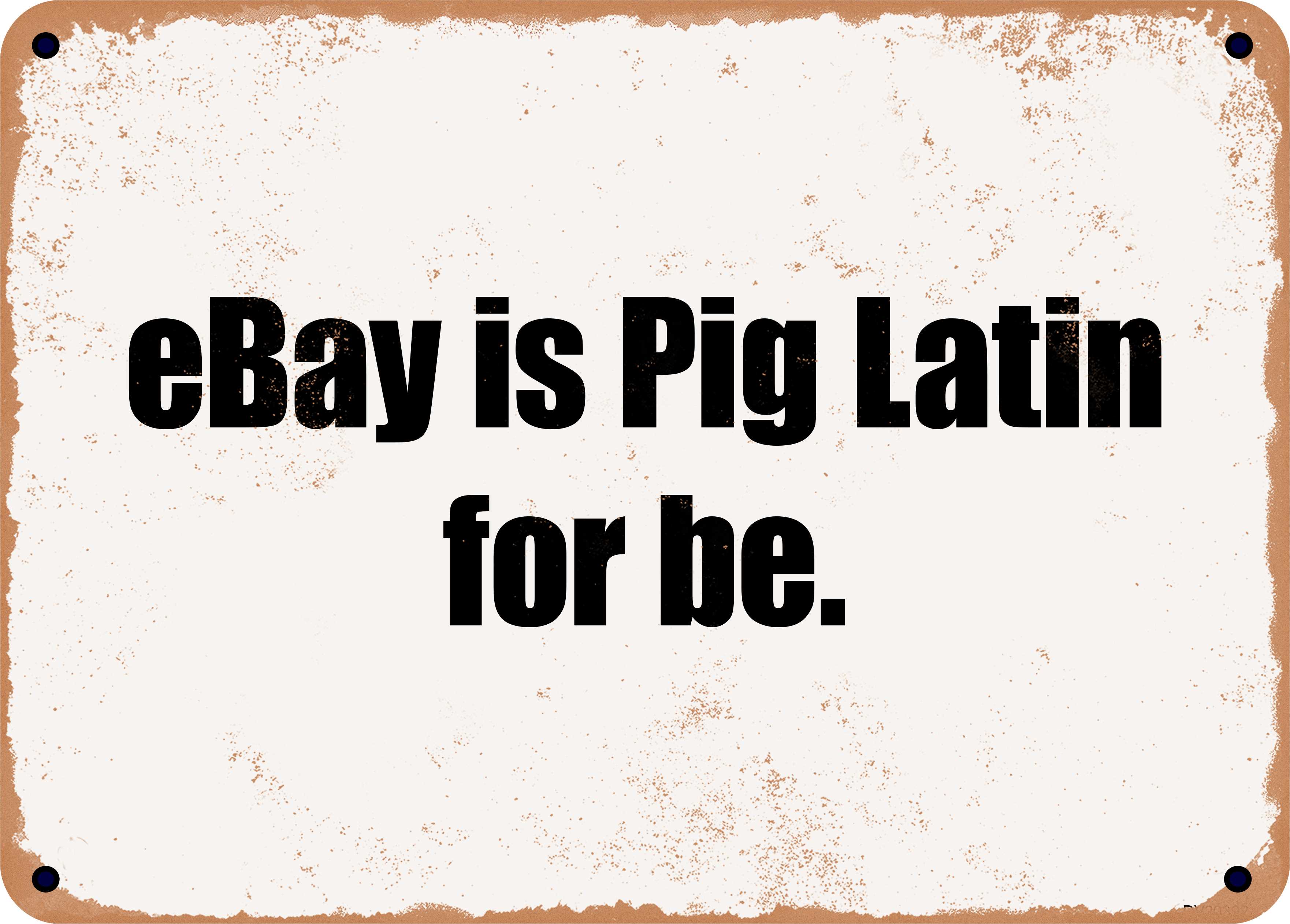 7 x 10 Metal Sign - eBay is Pig Latin for be. - Rusty Vintage Look ...