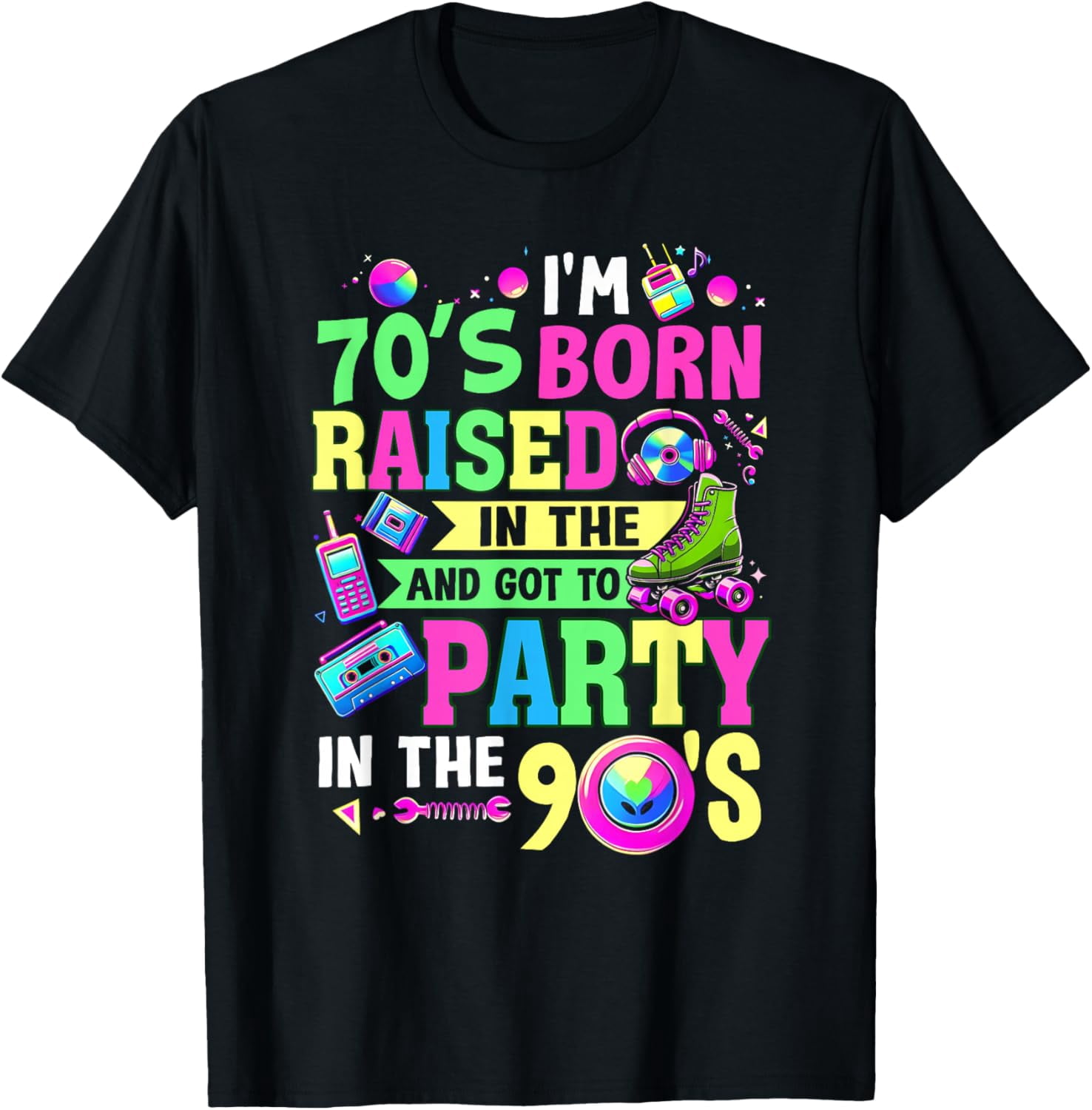 I'm 70s Born Raised in The 80s and Got to Party in The 90s T-Shirt ...