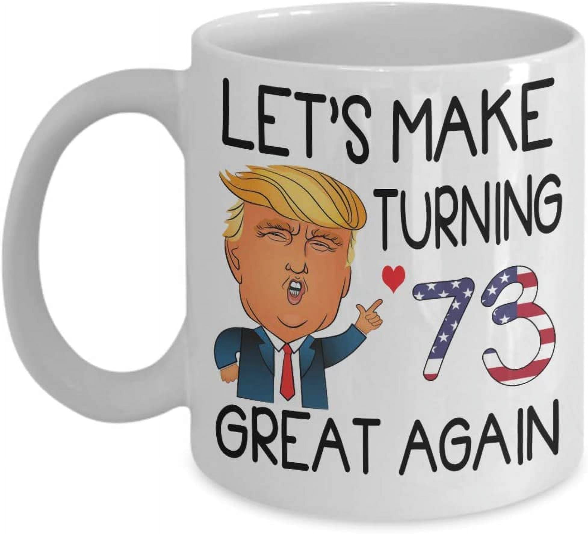 73rd Birthday Trump Coffee Mug Let's Make Turning 73 Great Again 73 ...