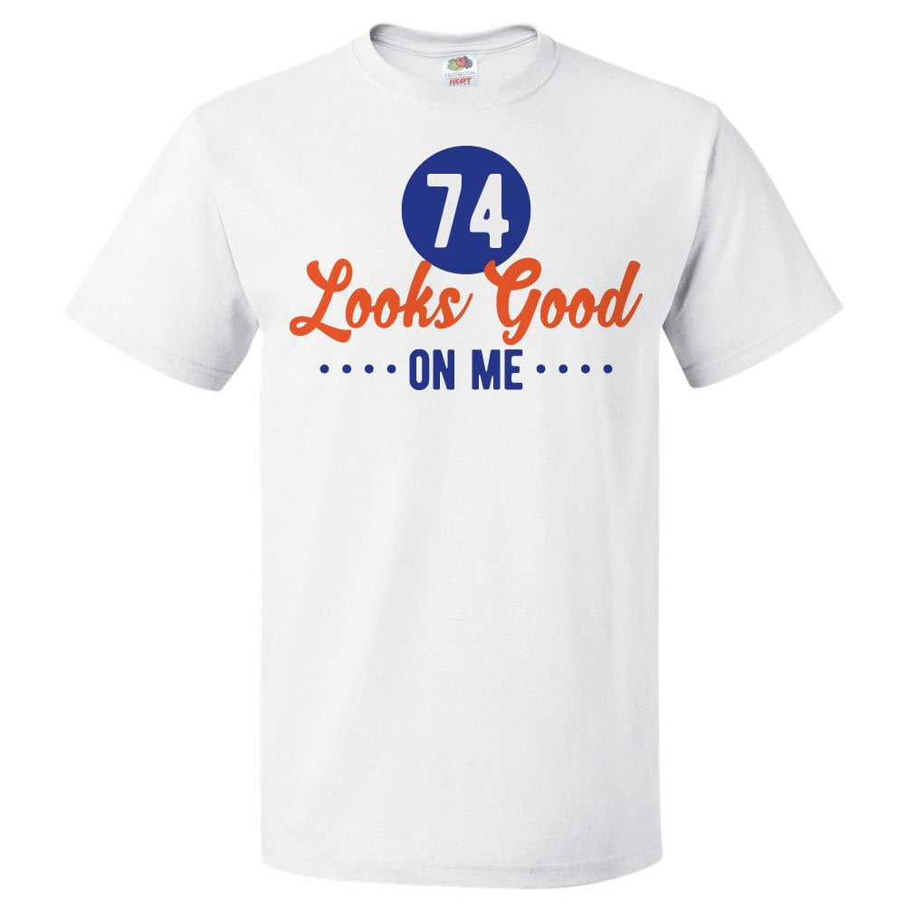 74th Birthday Gift For 74 Year Old Looks Good On Me T Shirt Gift ...