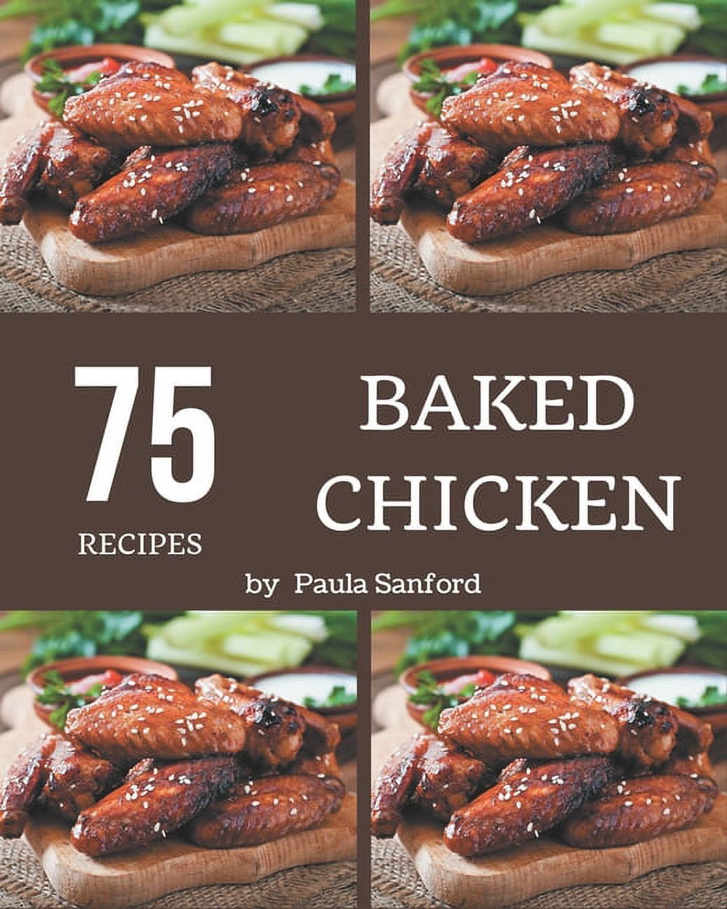 75 Baked Chicken Recipes: From The Baked Chicken Cookbook To The Table ...