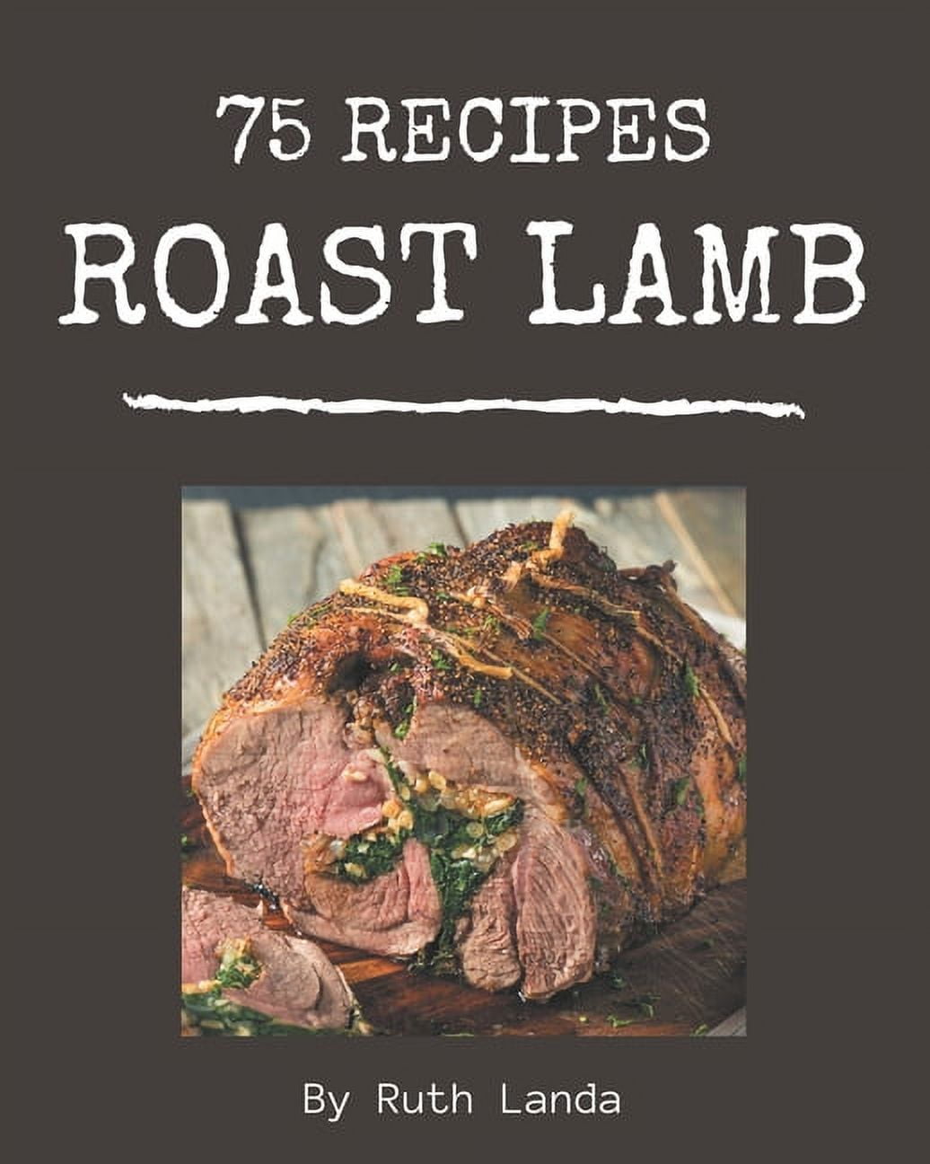 75 Roast Lamb Recipes: Happiness is When You Have a Roast Lamb Cookbook ...
