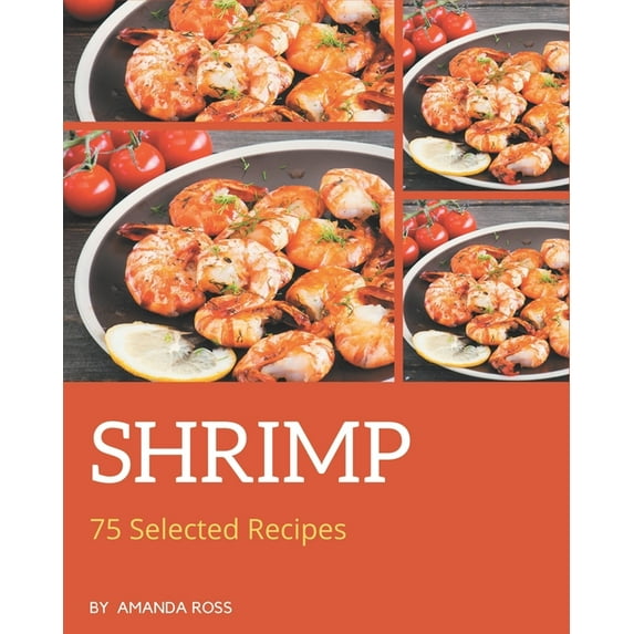 75 Selected Shrimp Recipes: A Shrimp Cookbook You Will Need, (Paperback ...