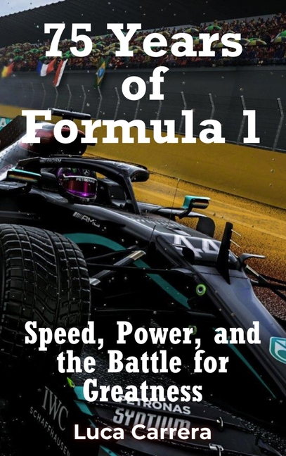 75 Years of Formula 1: Speed, Power, and the Battle for Greatness ...